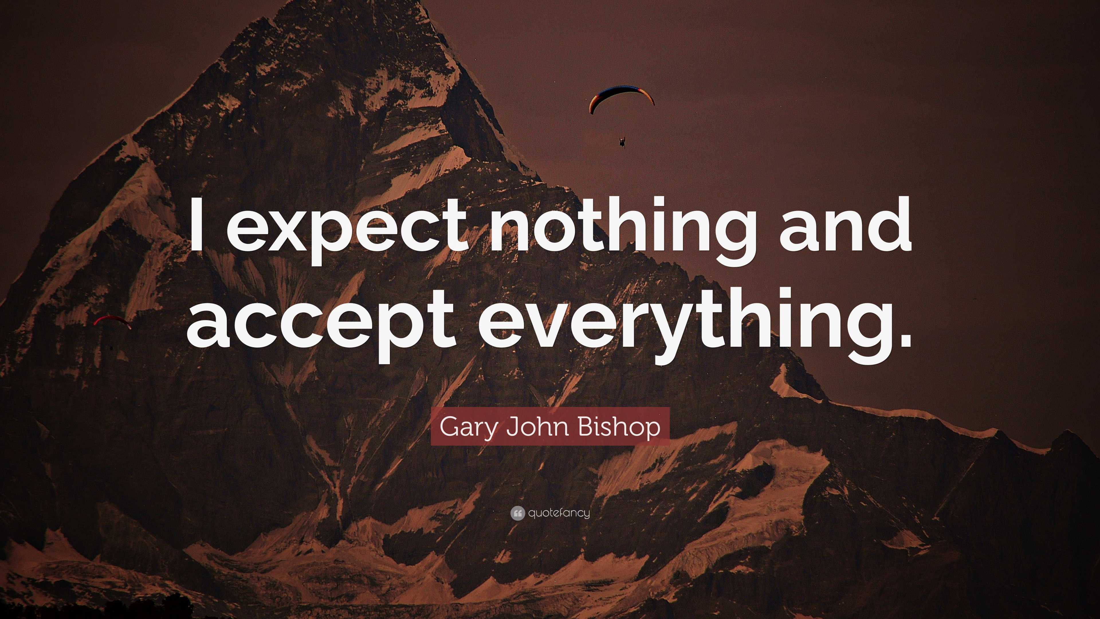 Gary John Bishop Quote: “I expect nothing and accept everything.”