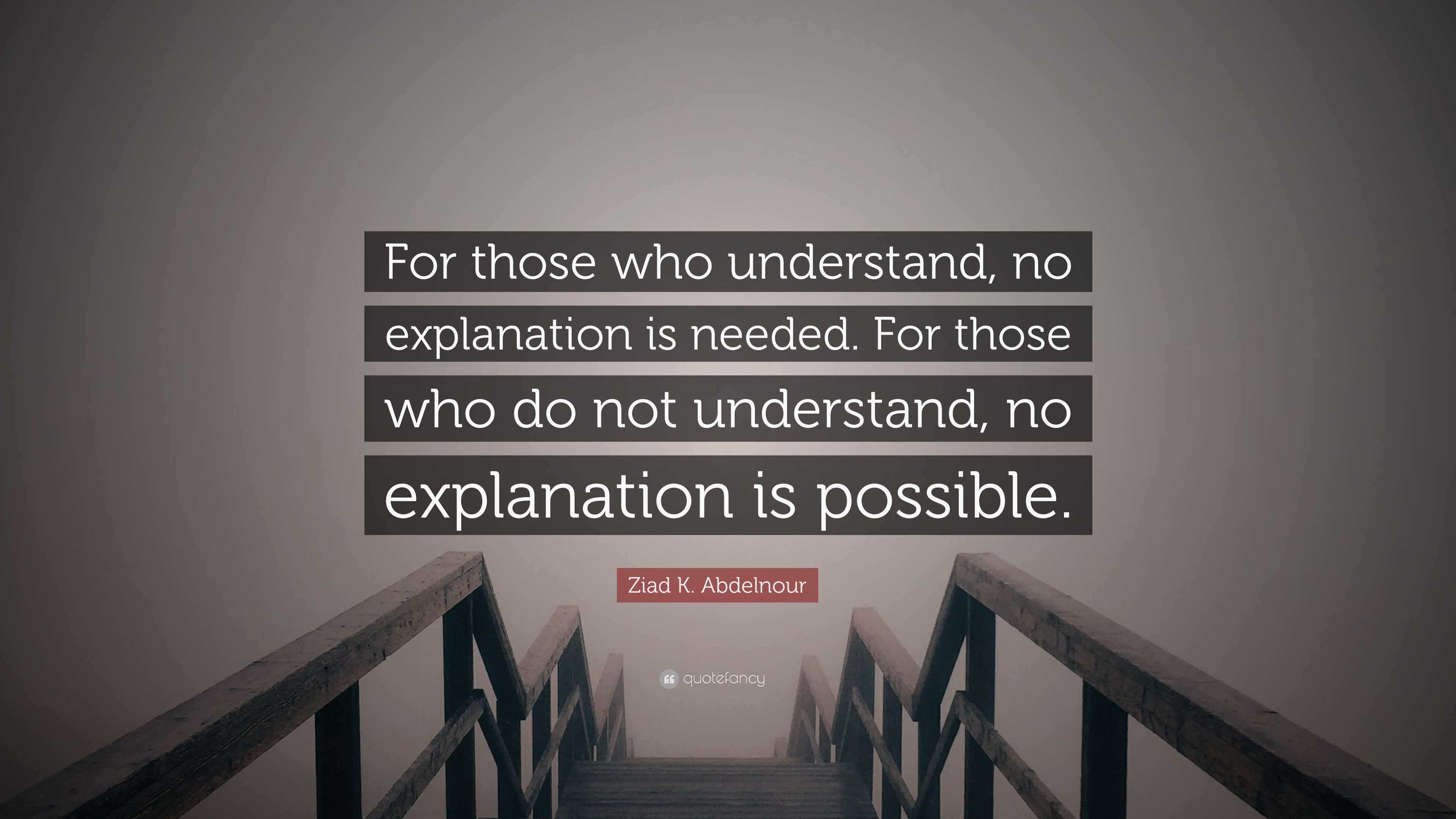 Ziad K. Abdelnour Quote: “For those who understand, no explanation is ...