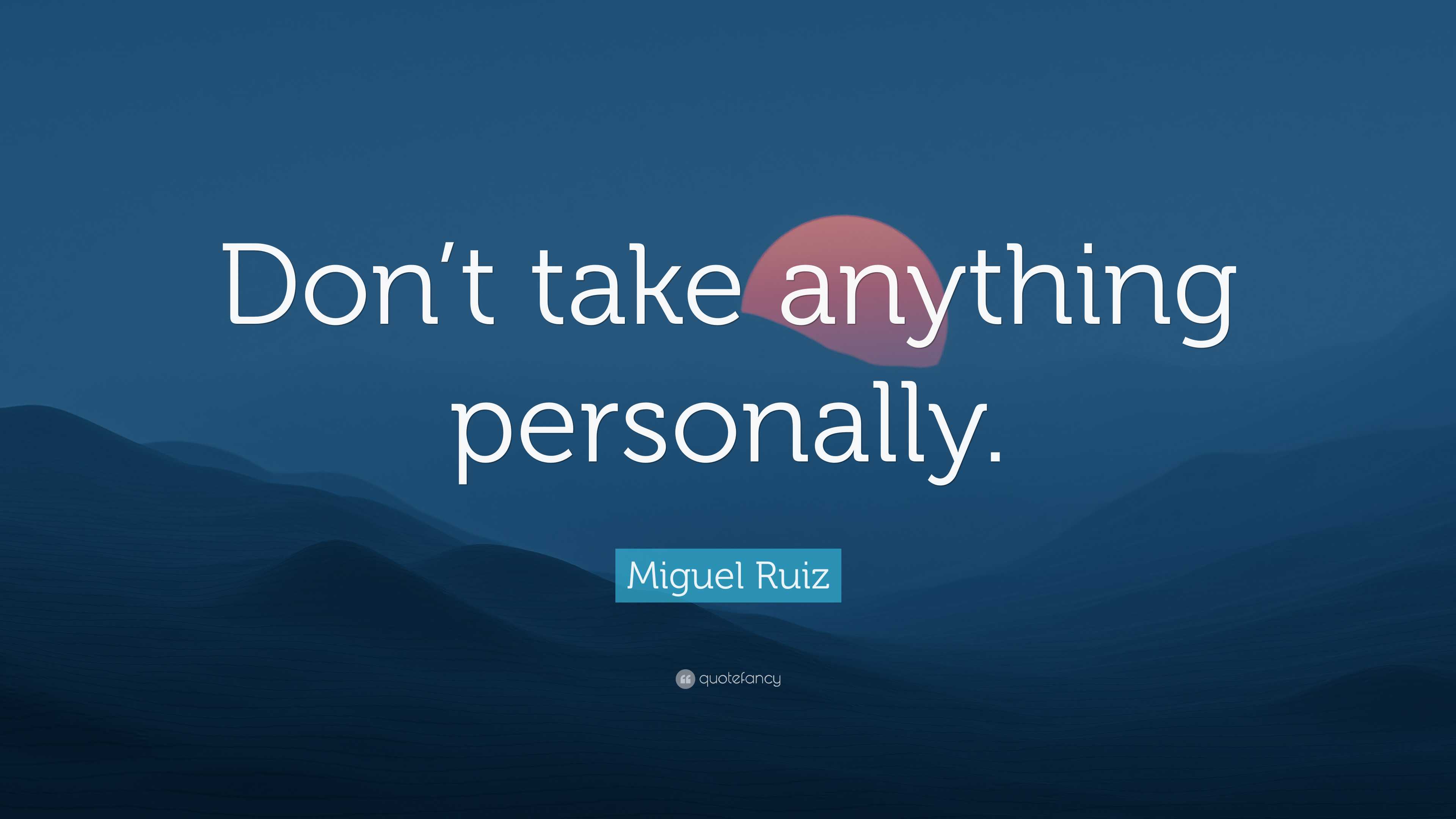 Miguel Ruiz Quote: “Don’t take anything personally.”