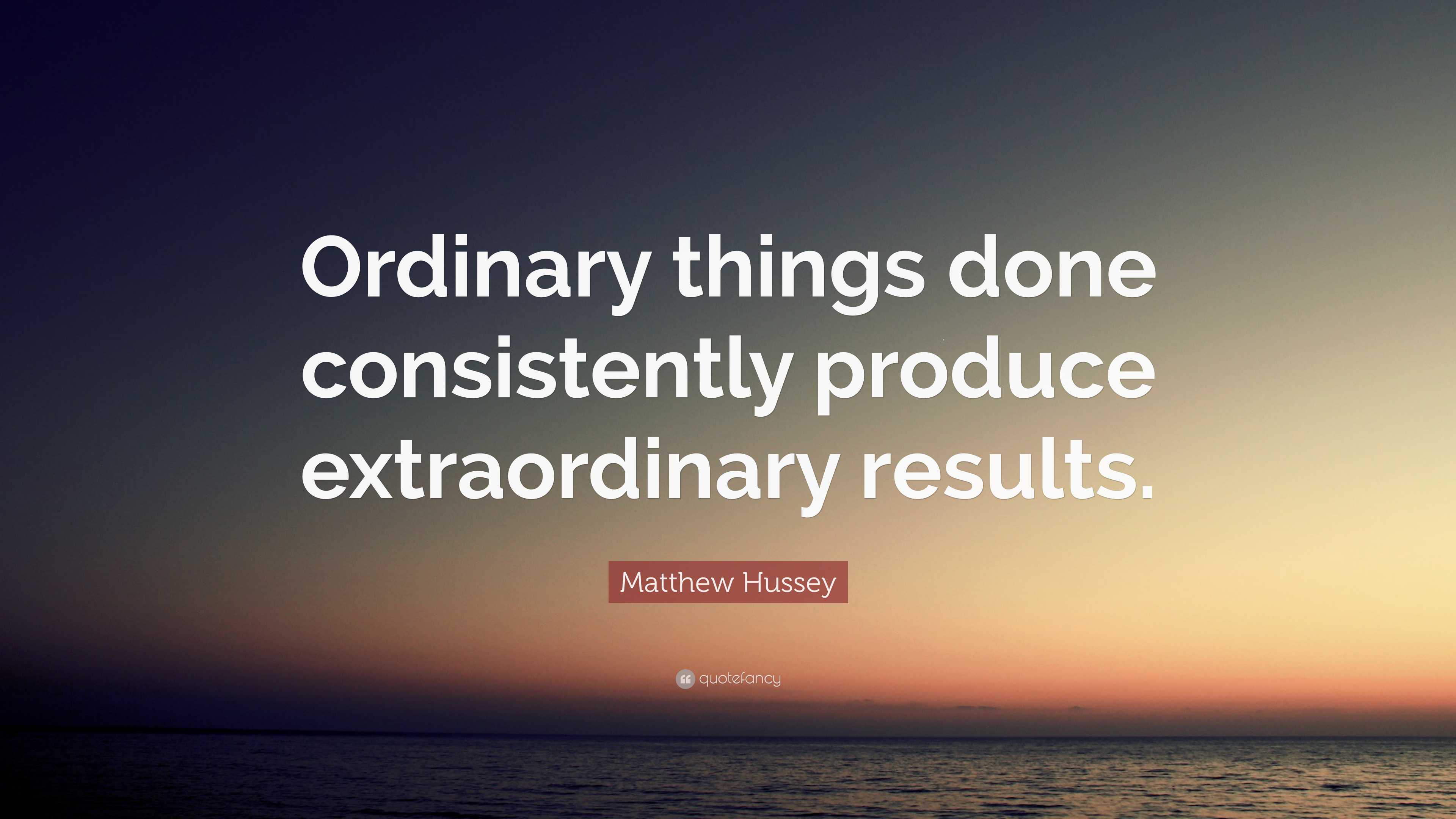 Matthew Hussey Quote: “Ordinary things done consistently produce ...