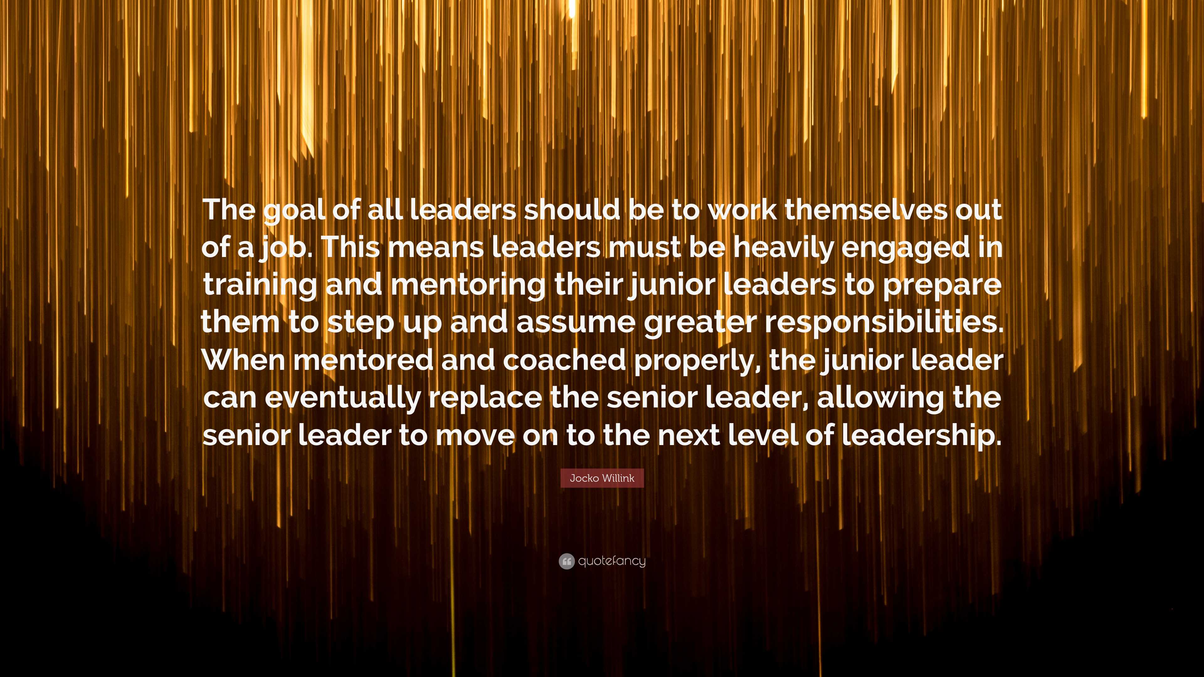 Jocko Willink Quote: “The goal of all leaders should be to work ...
