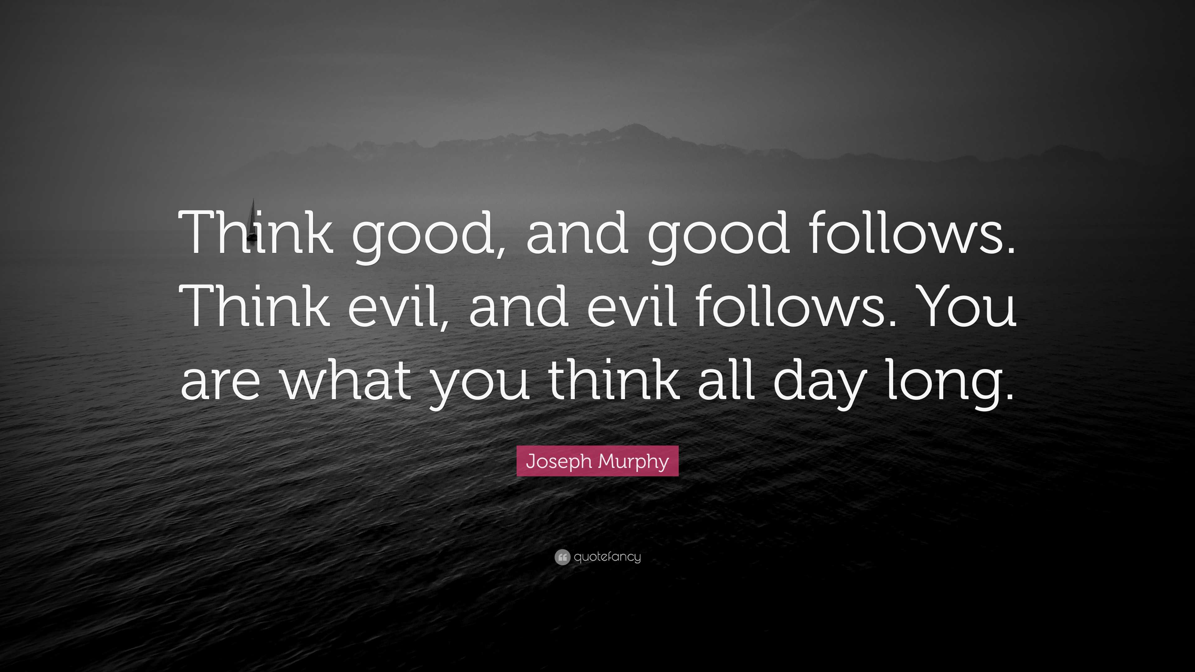 Joseph Murphy Quote: “Think good, and good follows. Think evil, and ...