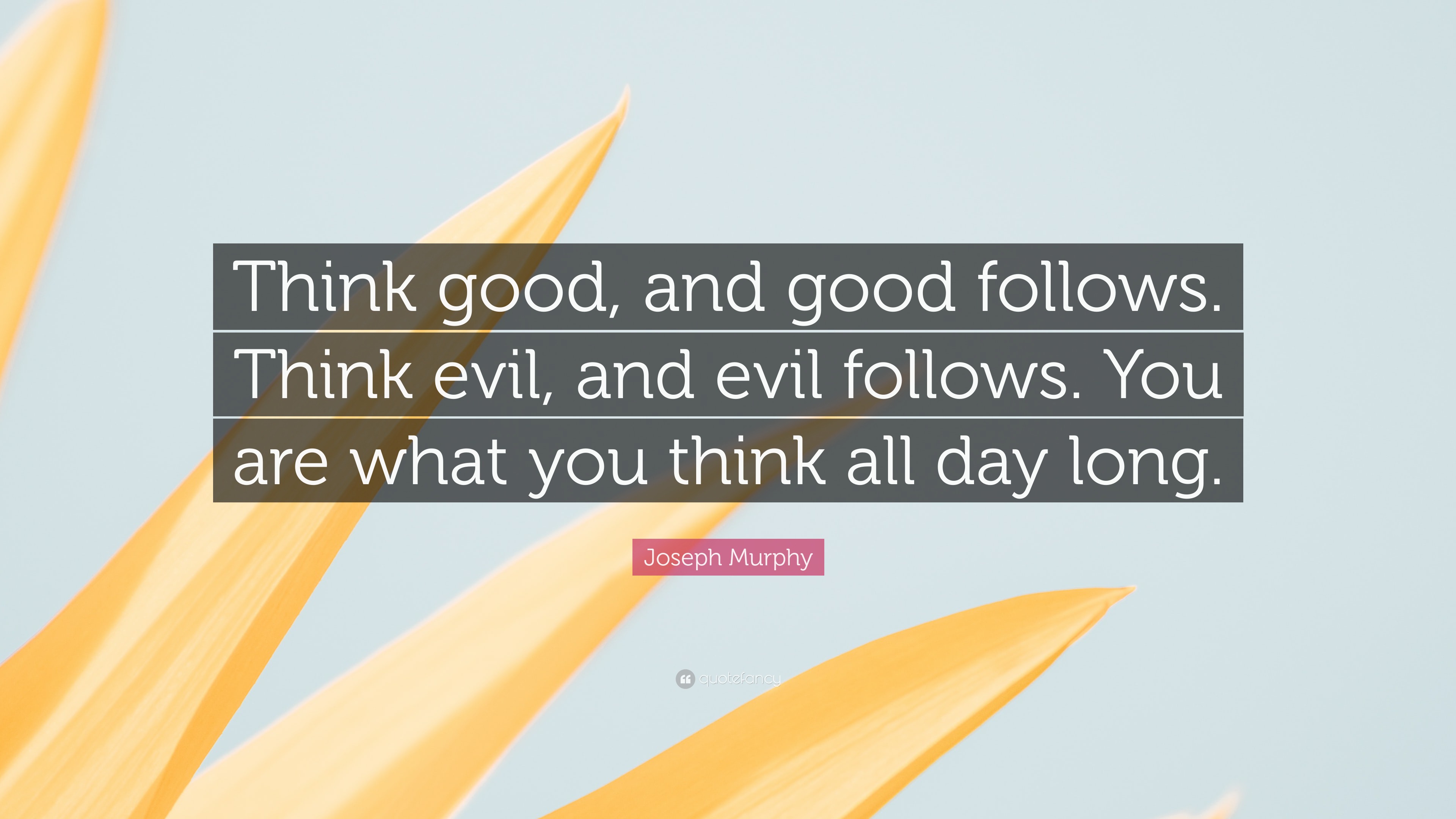Joseph Murphy Quote: “Think good, and good follows. Think evil, and ...