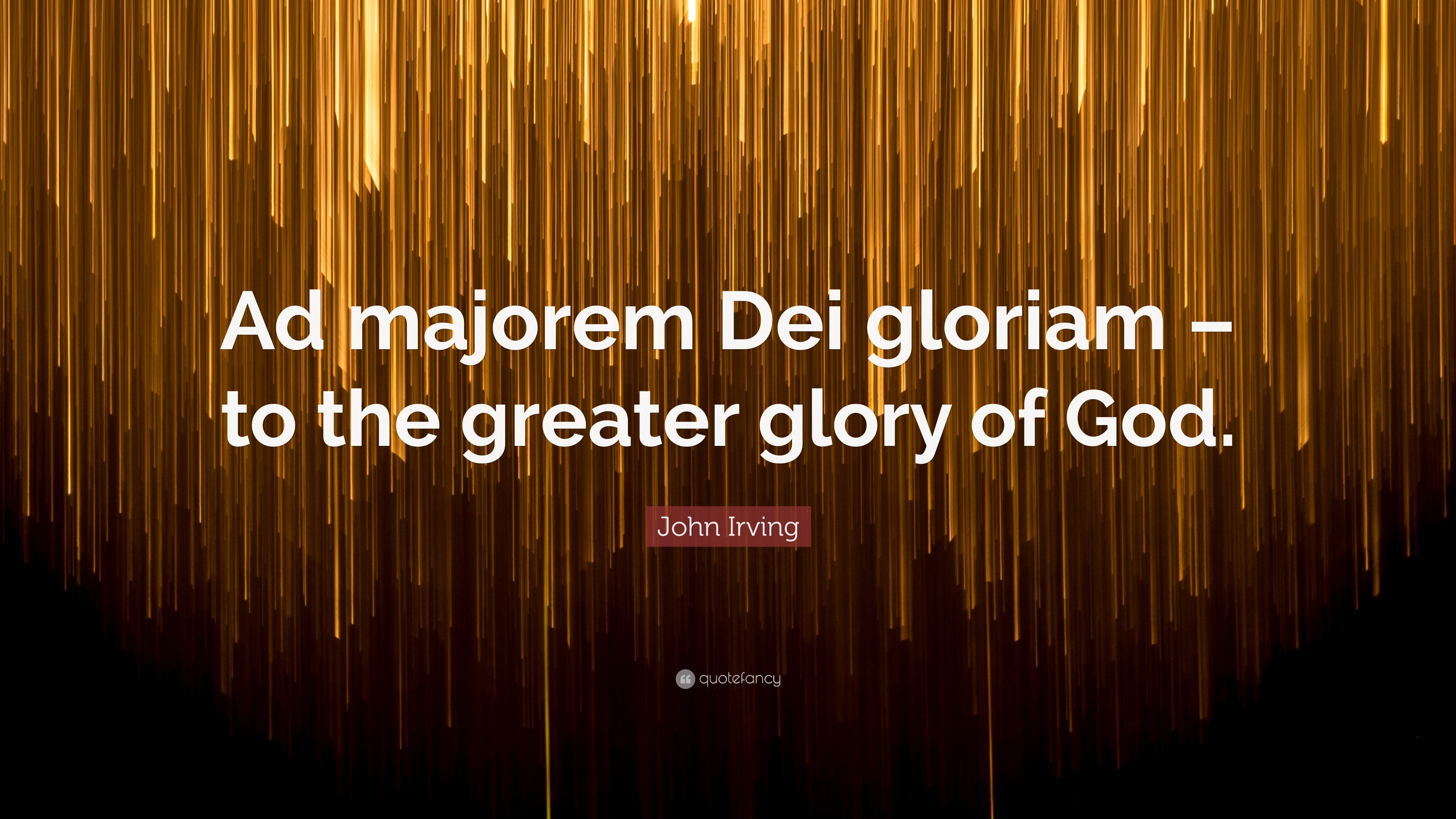 John Irving Quote: “Ad majorem Dei gloriam – to the greater glory of God.”