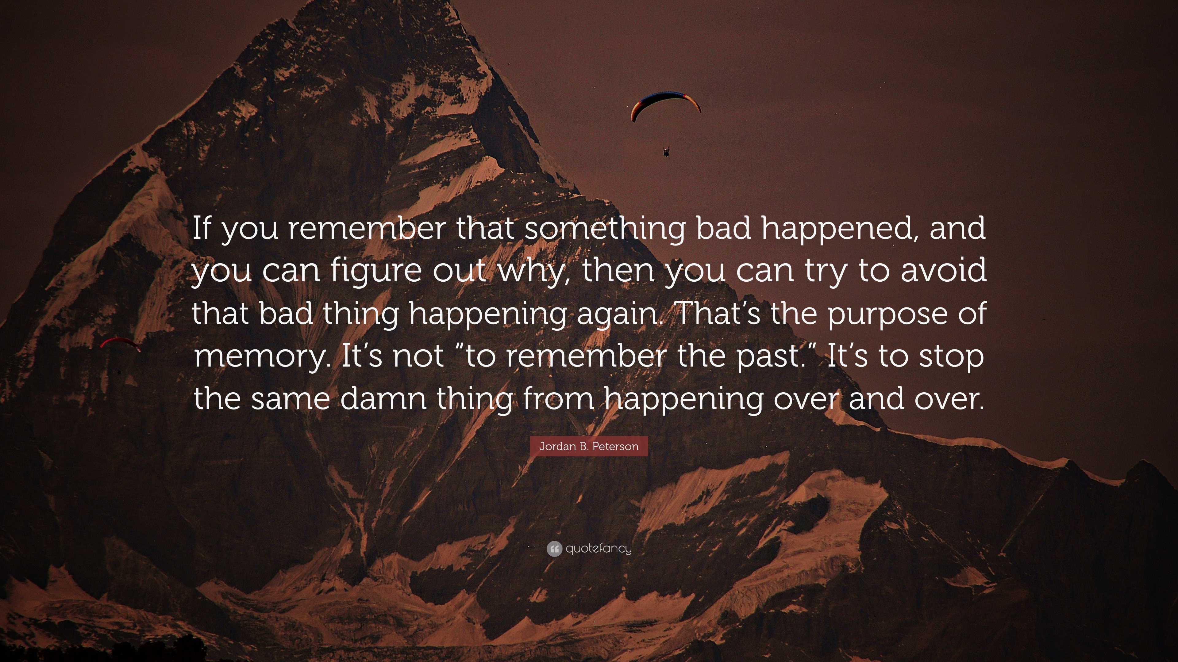 Jordan B. Peterson Quote: “If you remember that something bad happened ...