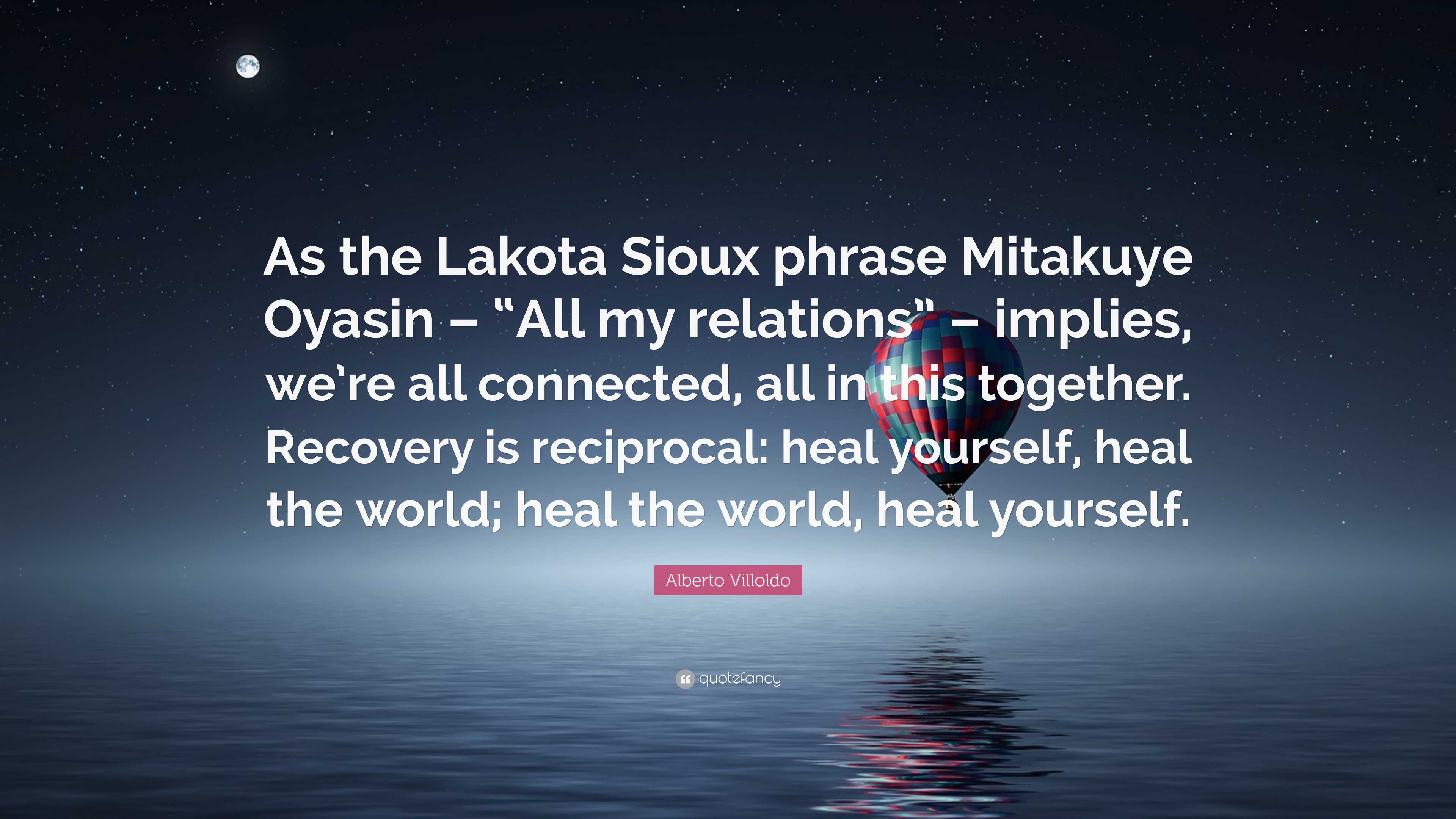 Alberto Villoldo Quote: “As the Lakota Sioux phrase Mitakuye Oyasin ...