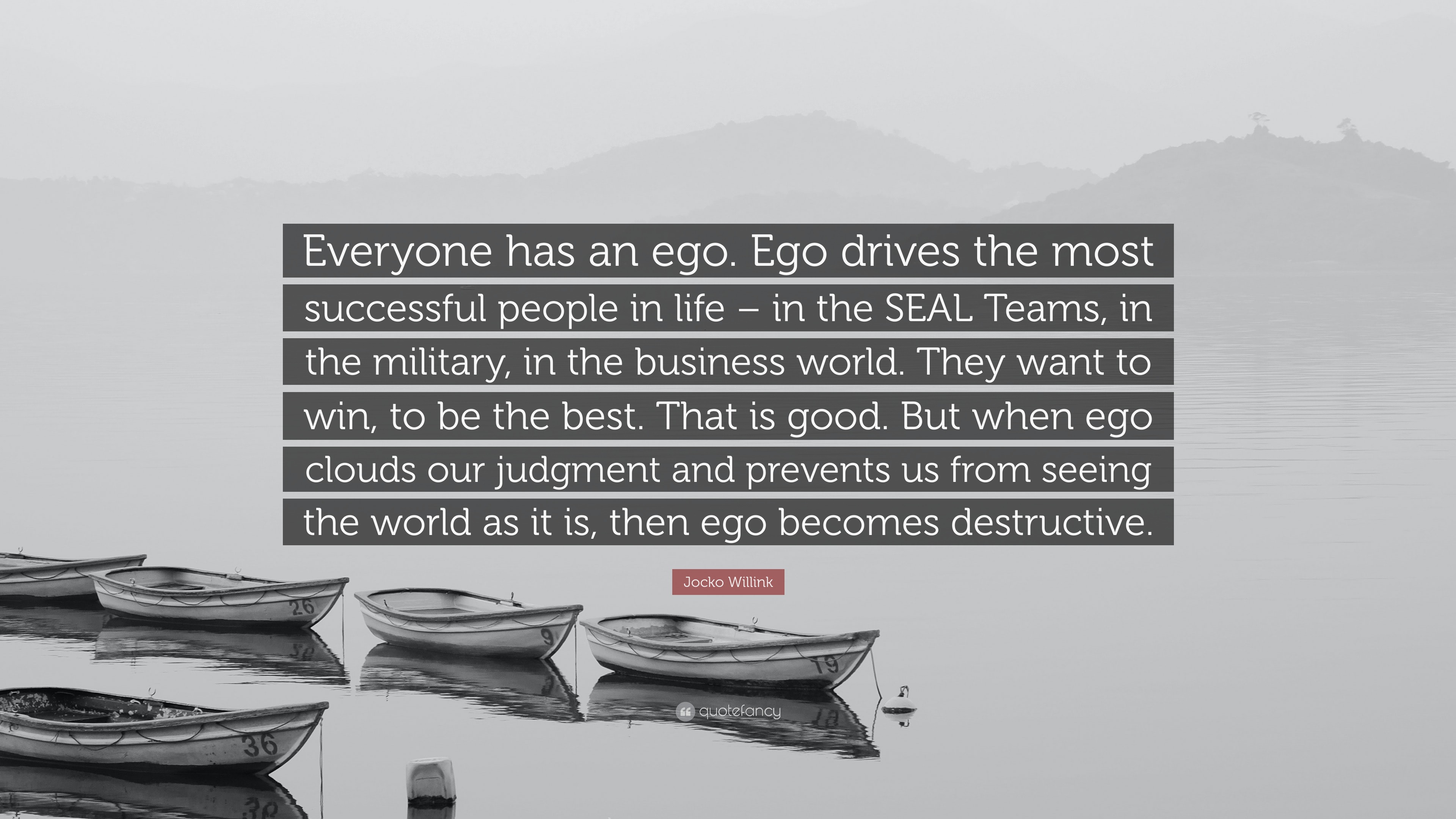 Jocko Willink Quote: “Everyone has an ego. Ego drives the most ...