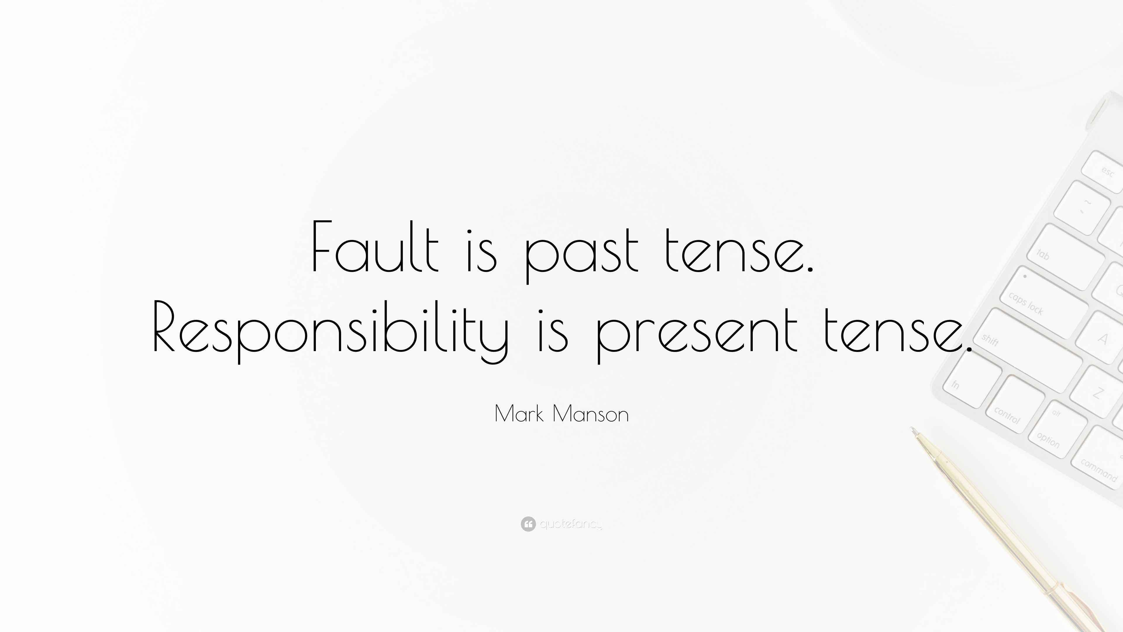 Mark Manson Quote: “Fault is past tense. Responsibility is present tense.”