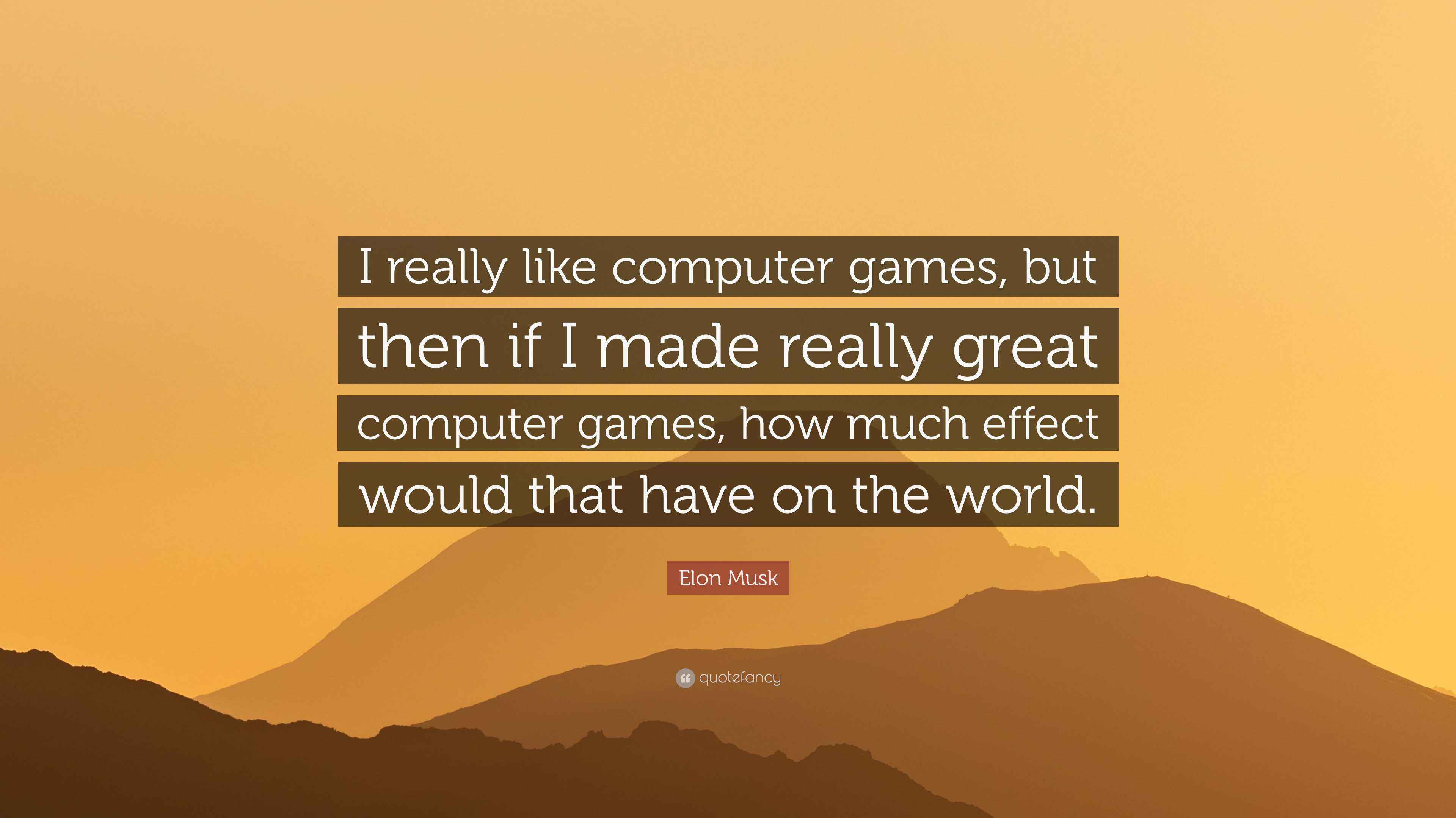 Elon Musk Quote: “I really like computer games, but then if I made ...