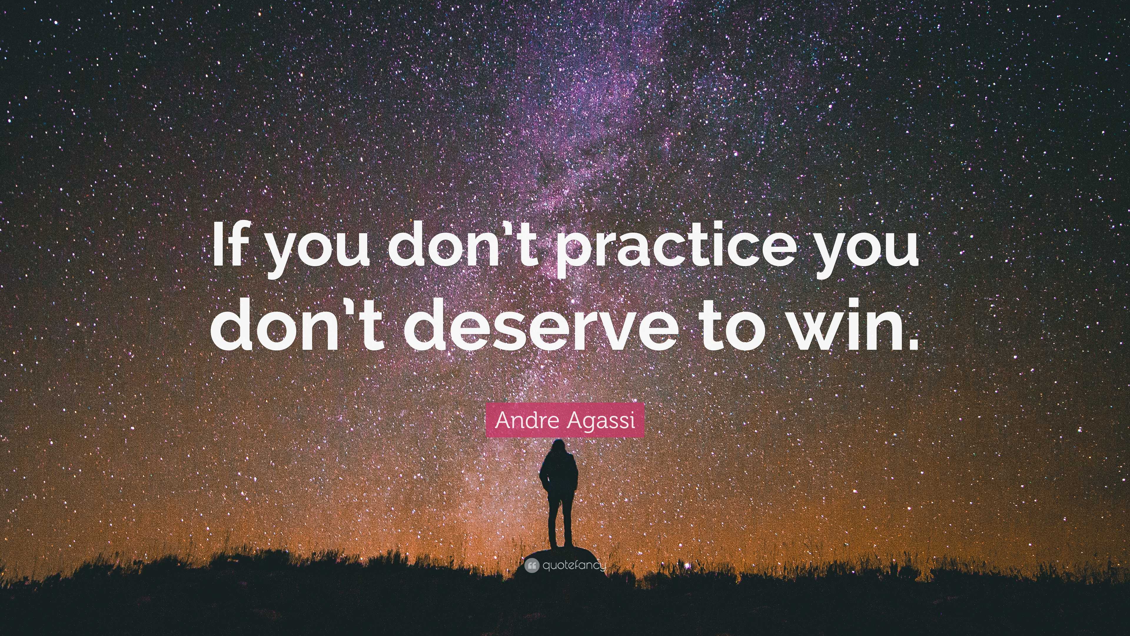 Andre Agassi Quote: “If you don’t practice you don’t deserve to win.”