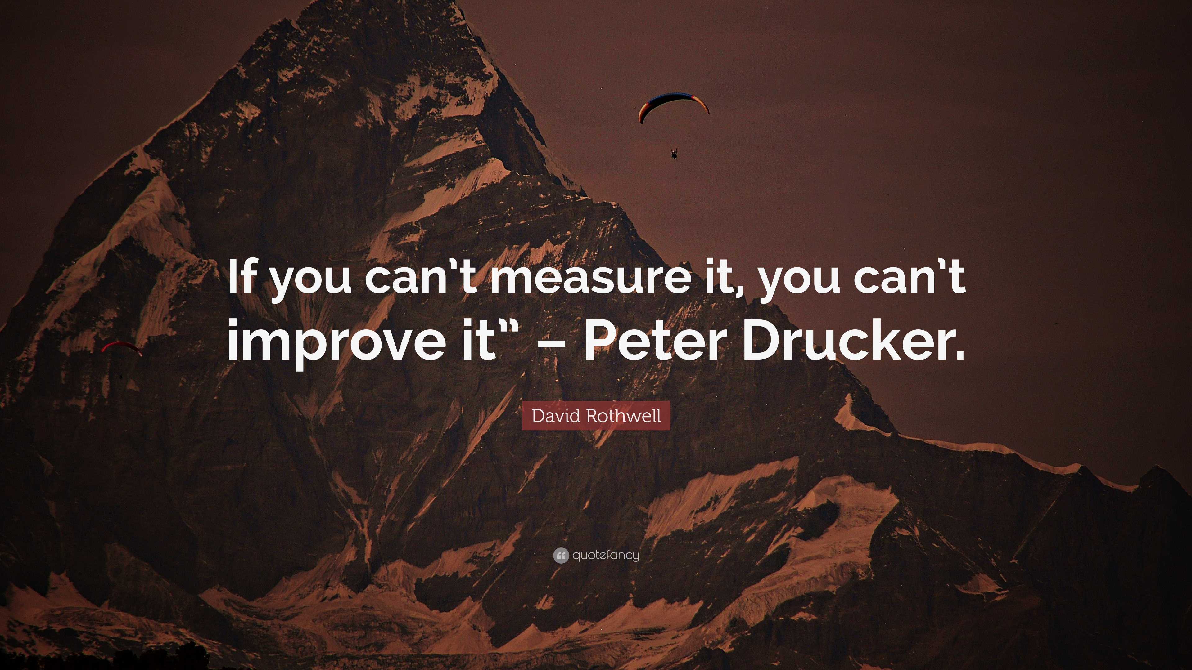 David Rothwell Quote: “If you can’t measure it, you can’t improve it ...