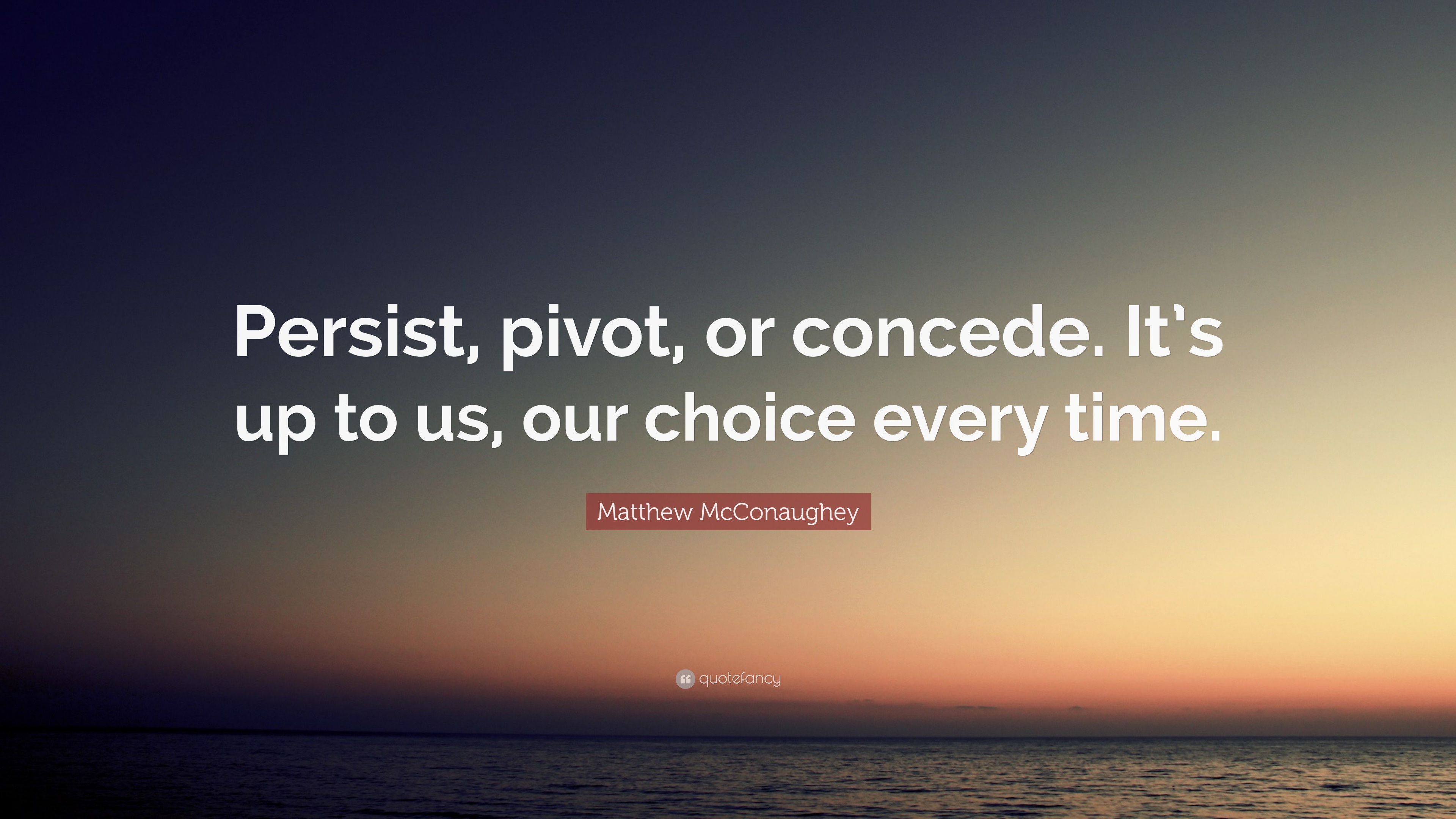 Matthew McConaughey Quote: “Persist, pivot, or concede. It’s up to us ...