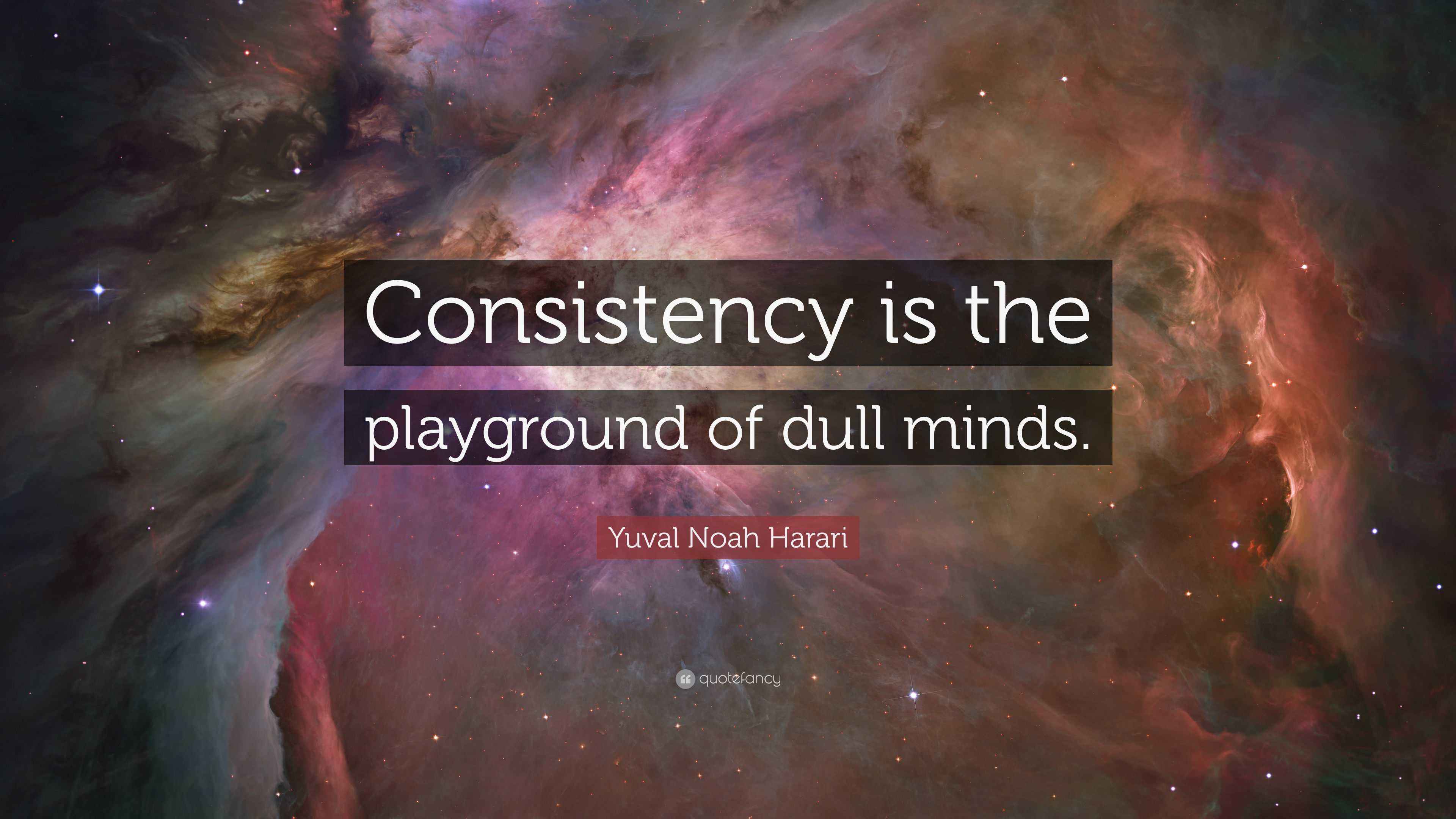 Yuval Noah Harari Quote: “Consistency is the playground of dull minds.”