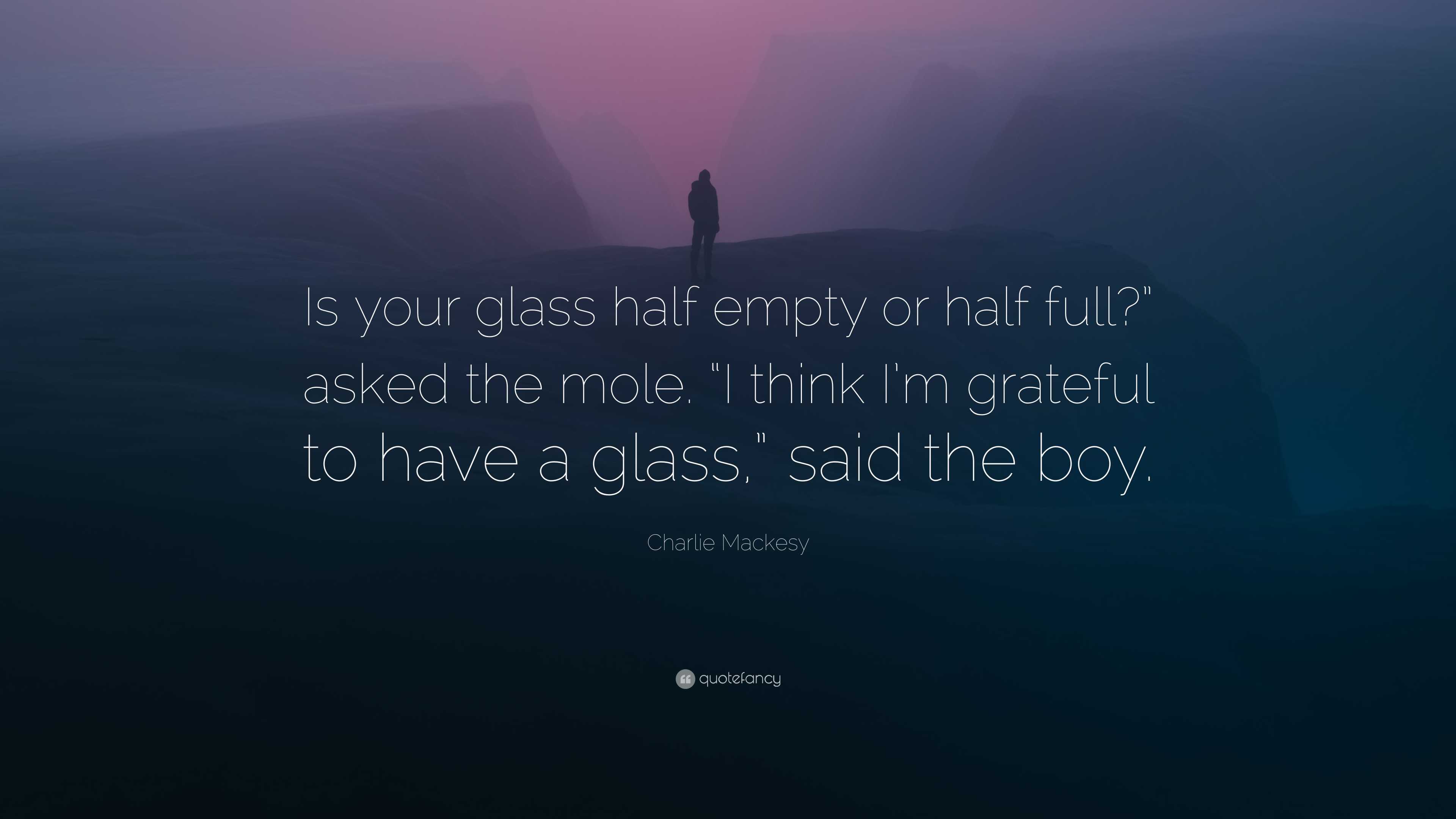 Charlie Mackesy Quote: “Is your glass half empty or half full?” asked ...