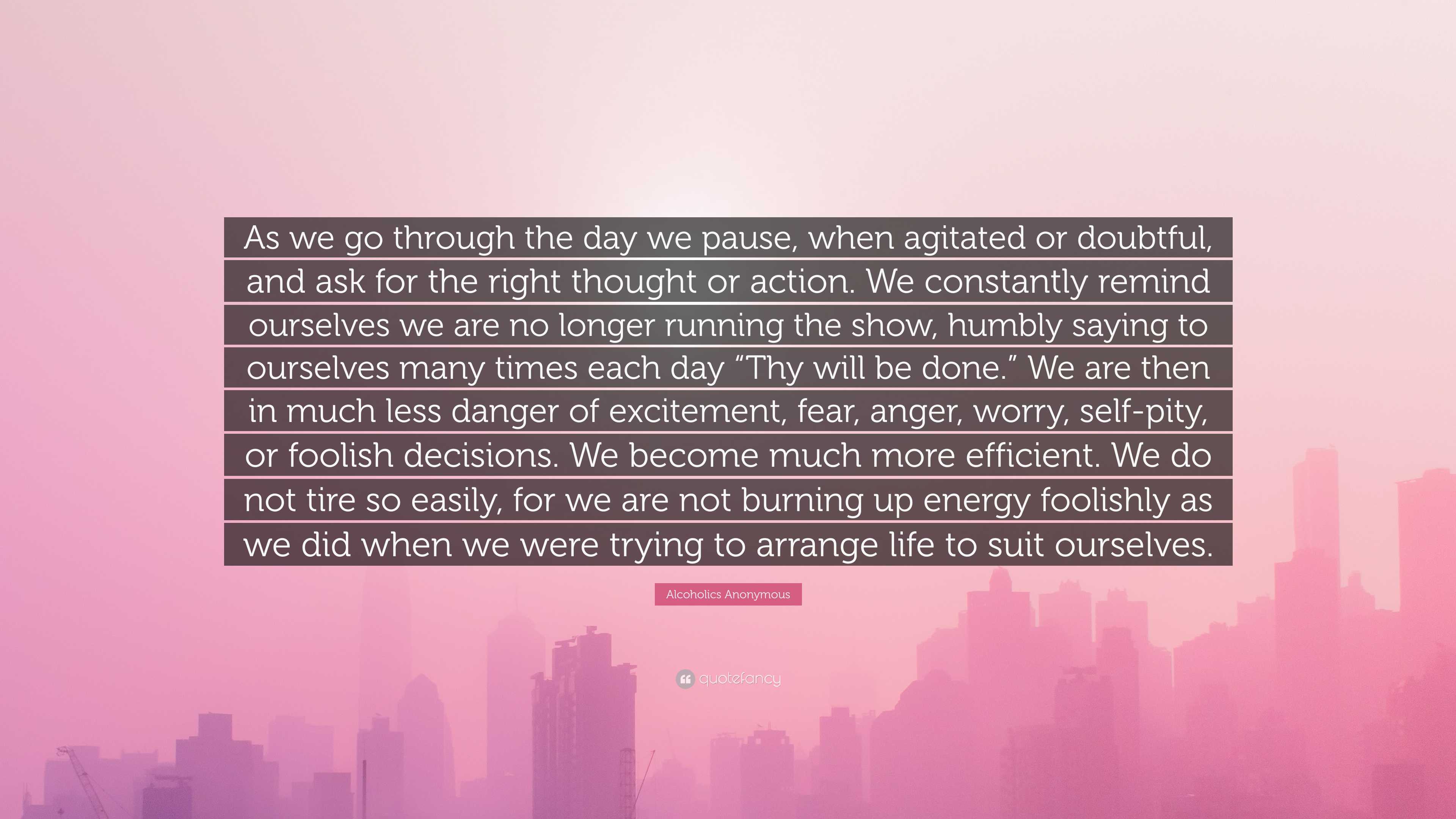 Alcoholics Anonymous Quote: “As we go through the day we pause, when ...