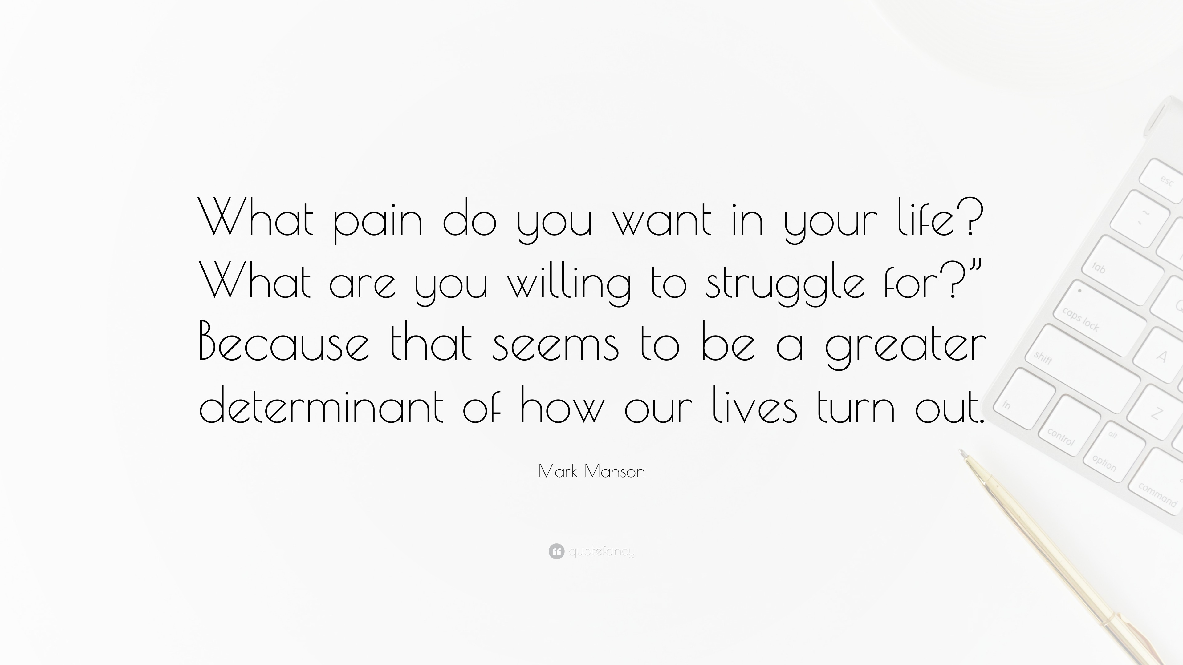 Mark Manson Quote: “What pain do you want in your life? What are you ...