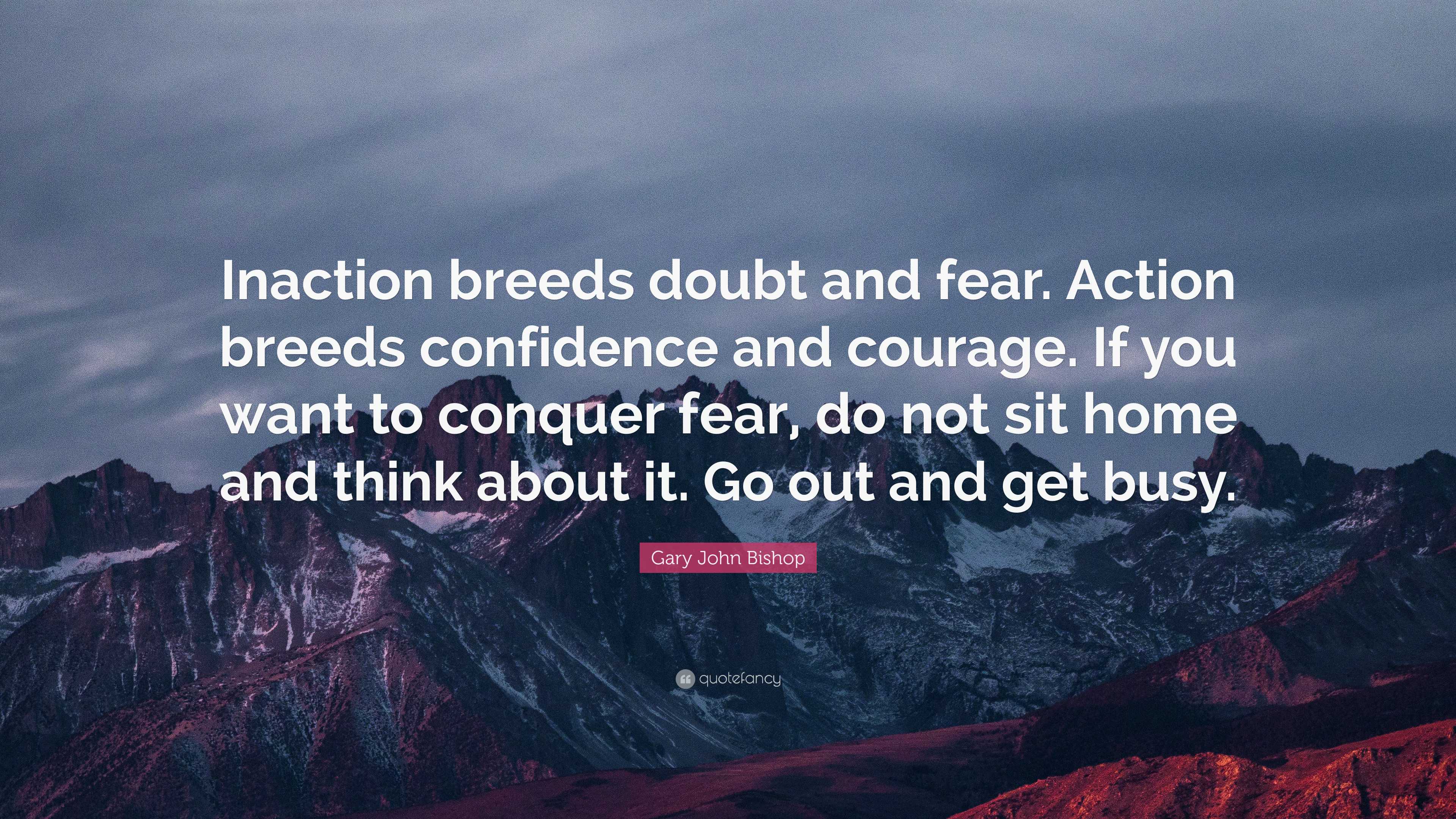 Gary John Bishop Quote: “Inaction breeds doubt and fear. Action breeds ...