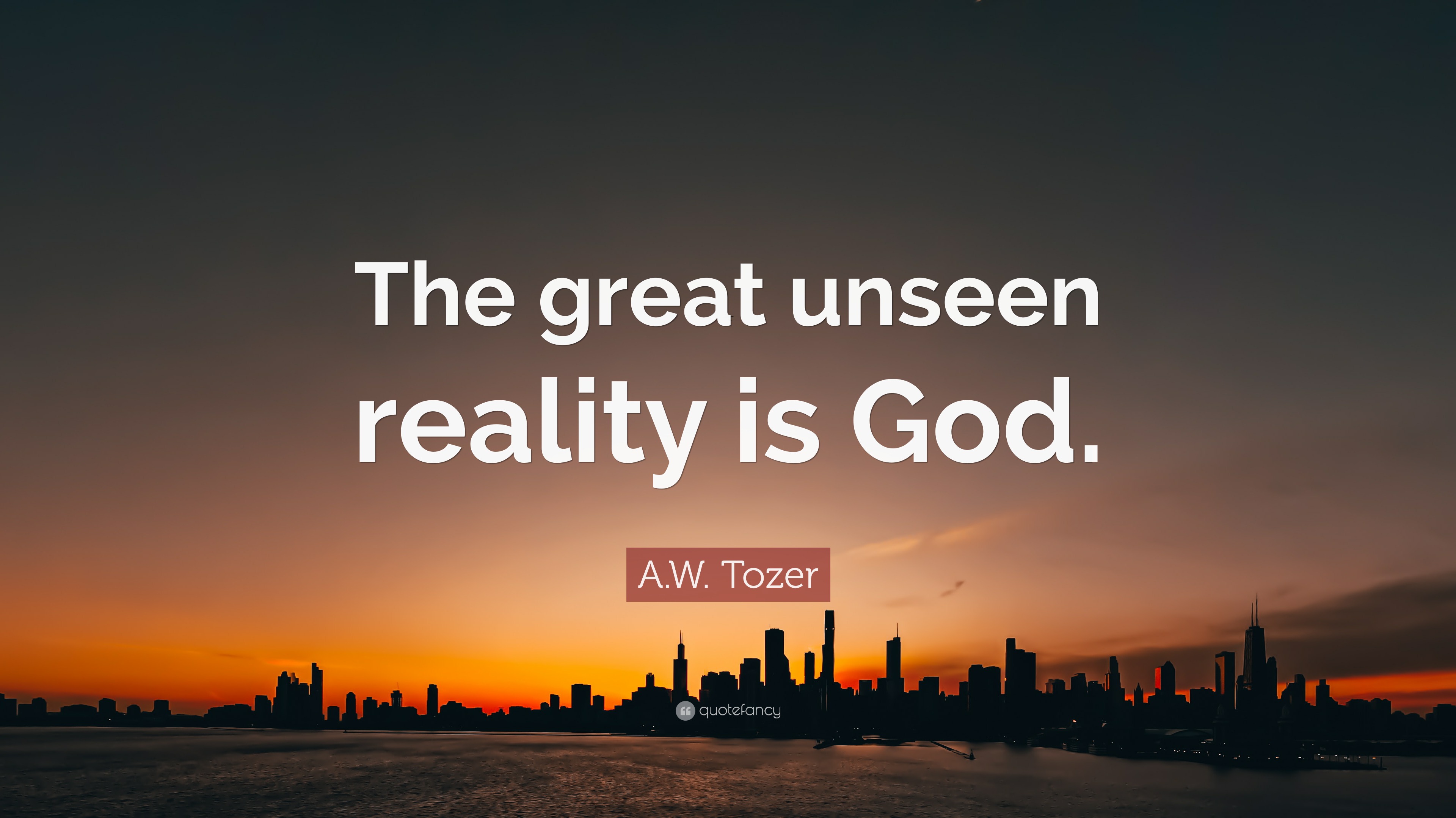 A.W. Tozer Quote: “The great unseen reality is God.”