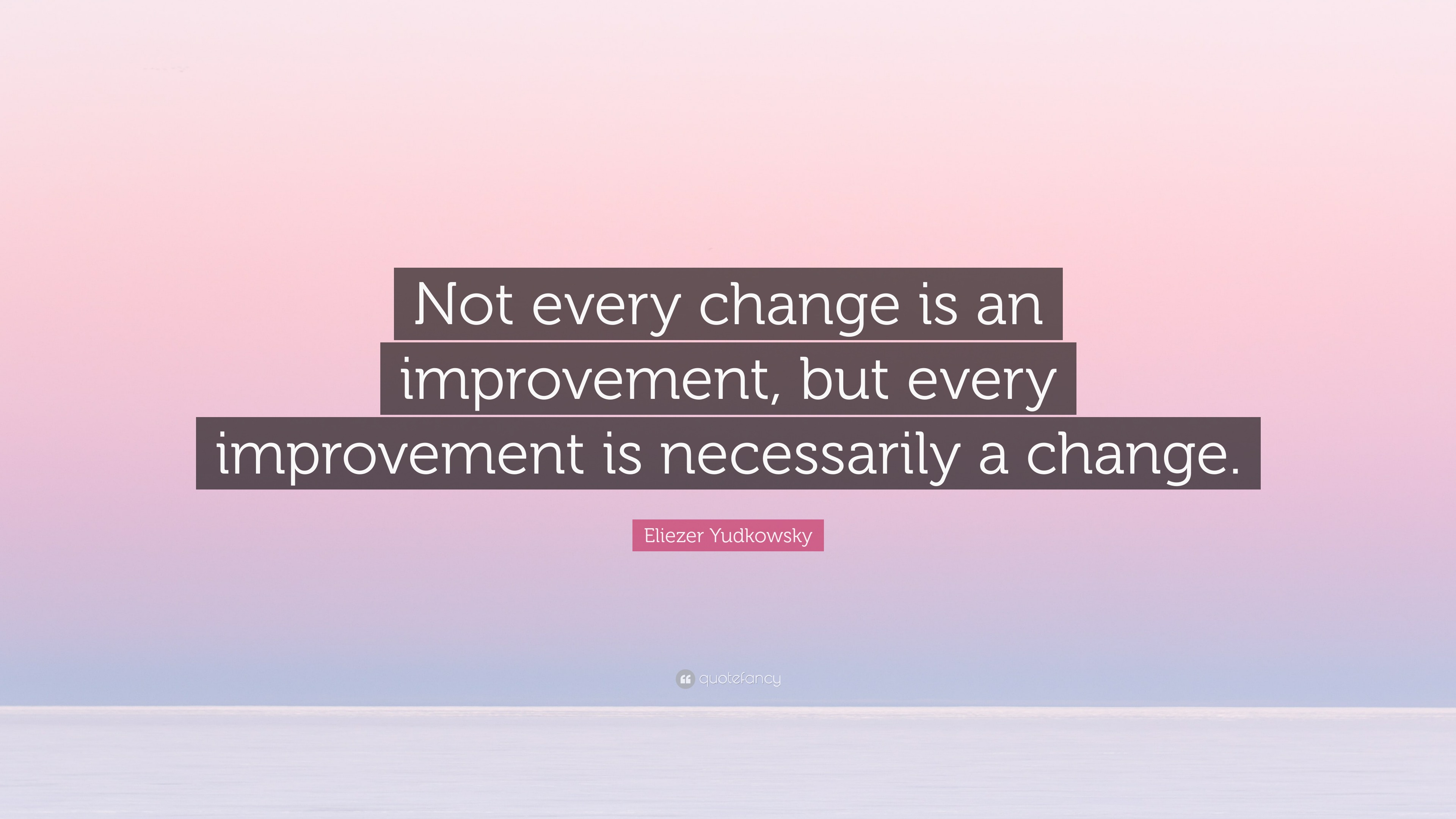 Eliezer Yudkowsky Quote: “Not every change is an improvement, but every improvement is ...