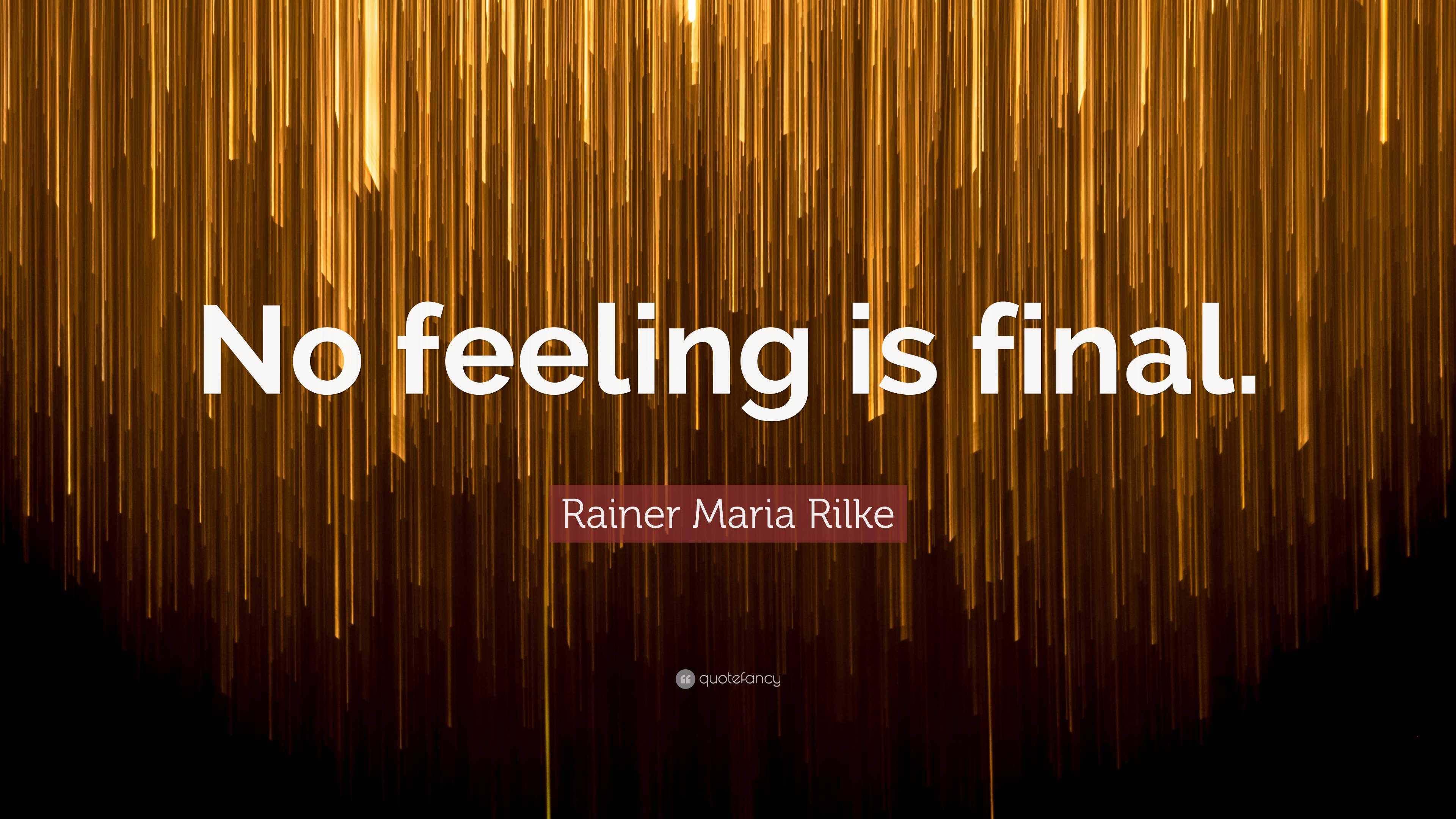 Rainer Maria Rilke Quote: “No feeling is final.”