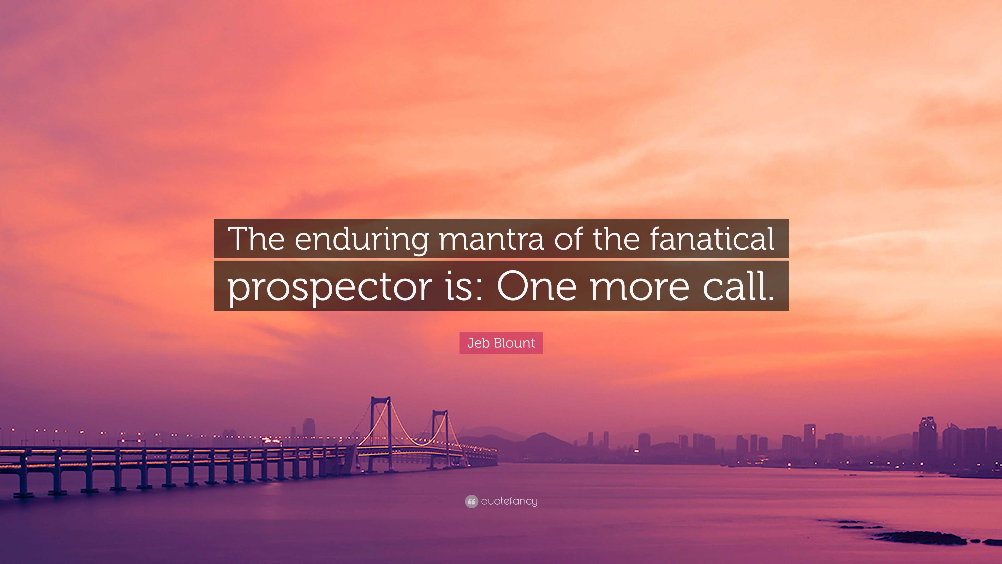 Jeb Blount Quote: “The enduring mantra of the fanatical prospector is ...