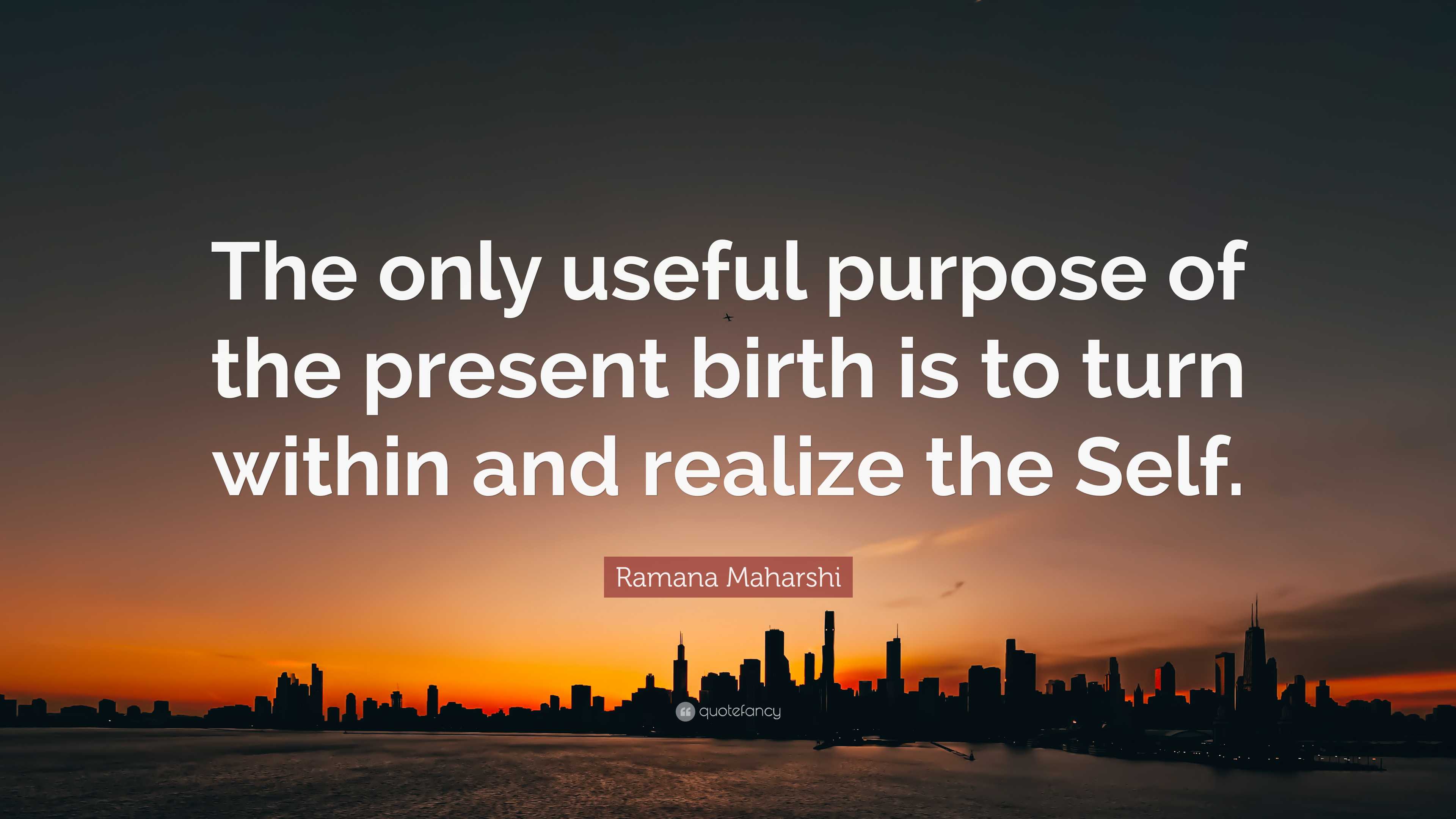 Ramana Maharshi Quote: “The only useful purpose of the present birth is ...