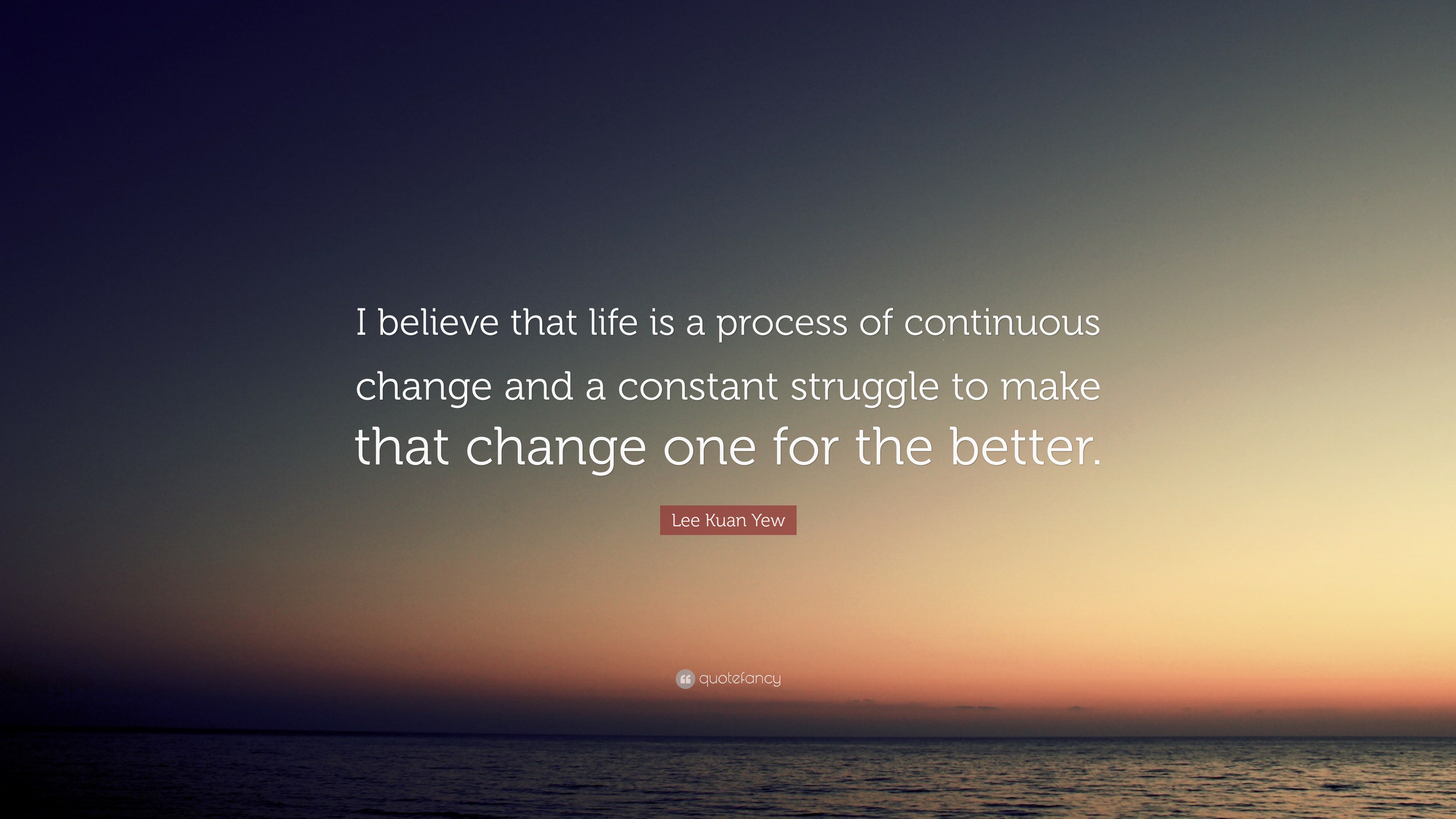 Lee Kuan Yew Quote: “I believe that life is a process of continuous ...
