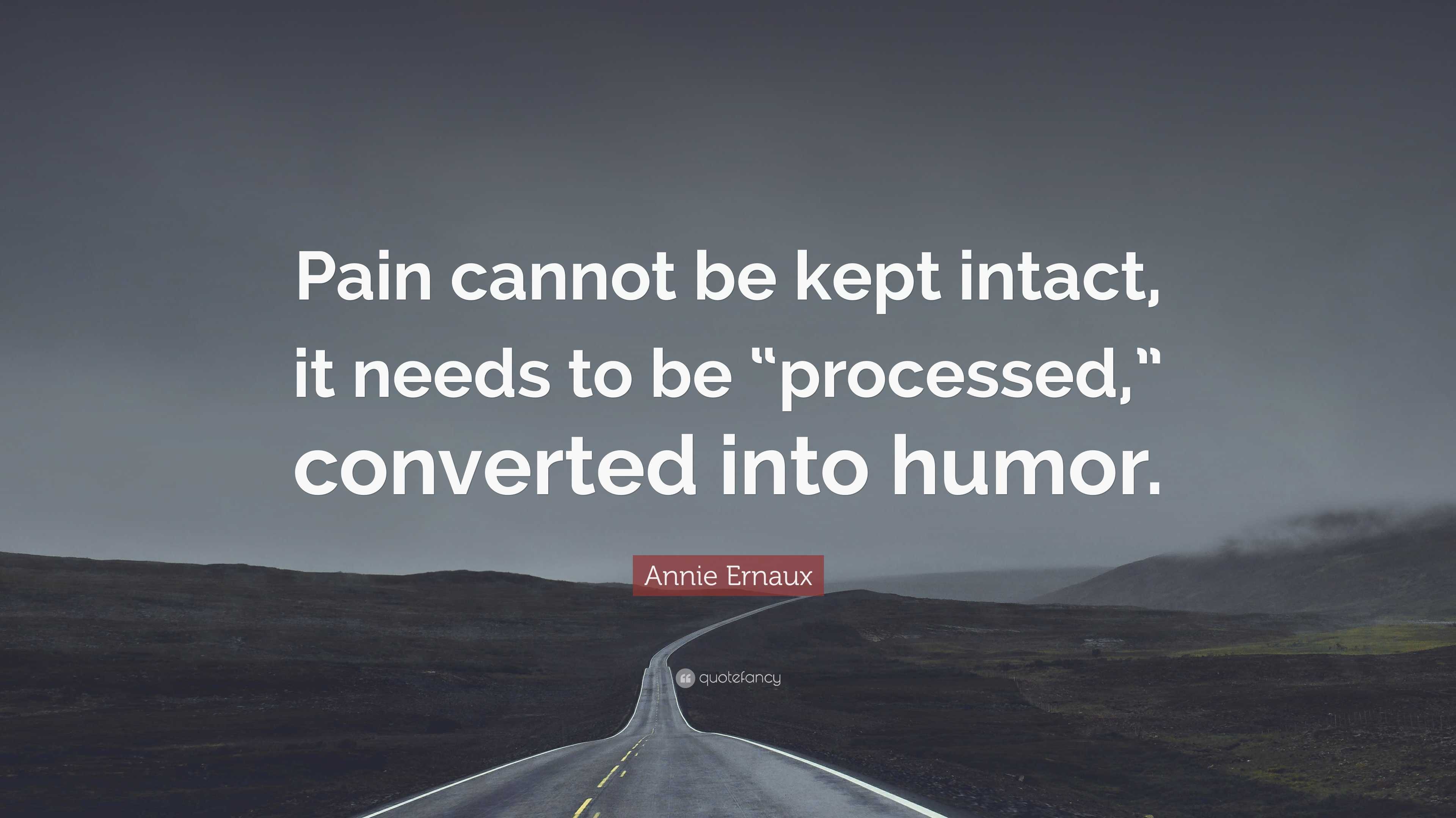 Annie Ernaux Quote: “Pain cannot be kept intact, it needs to be ...