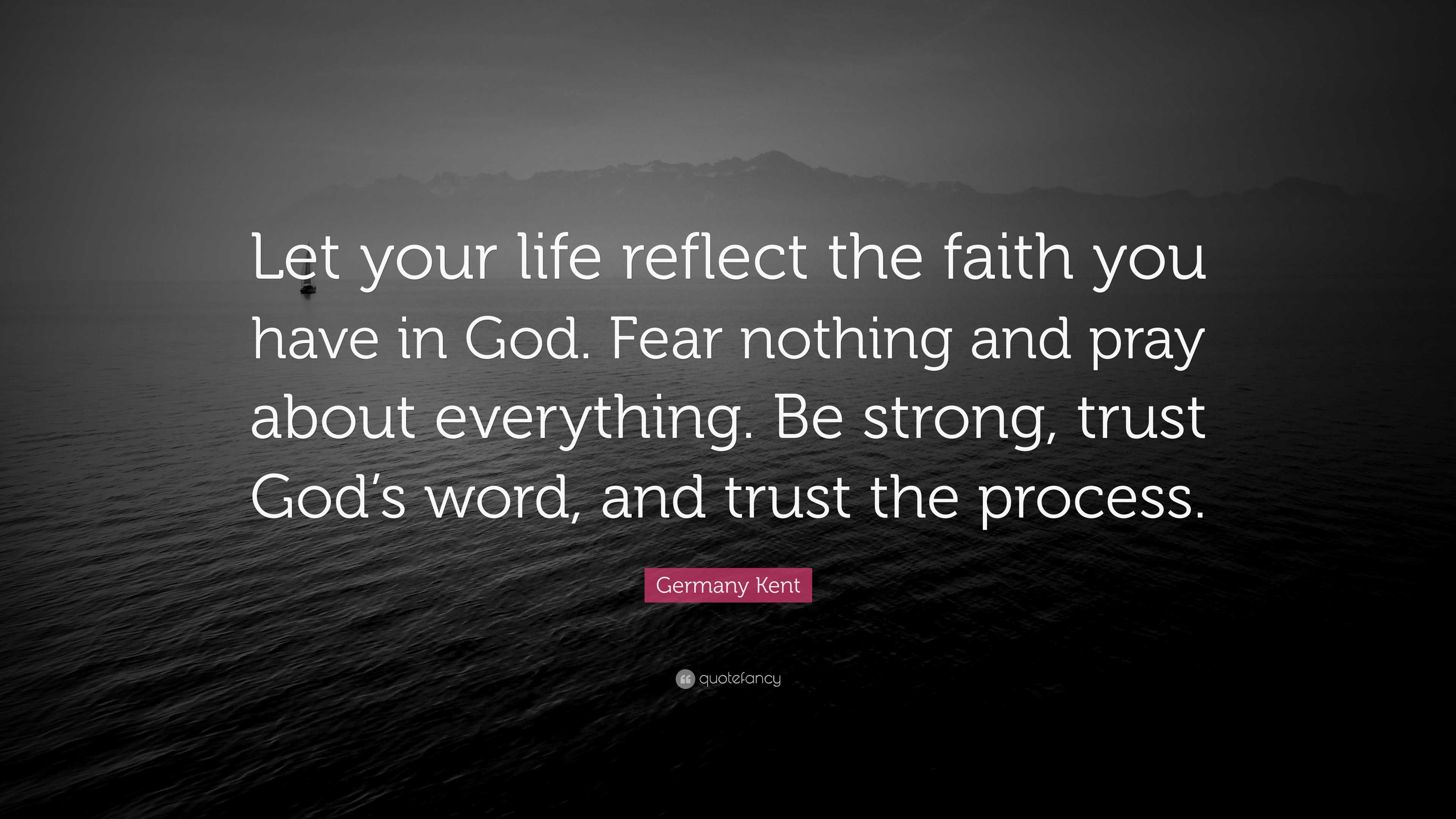 Germany Kent Quote: “Let your life reflect the faith you have in God ...