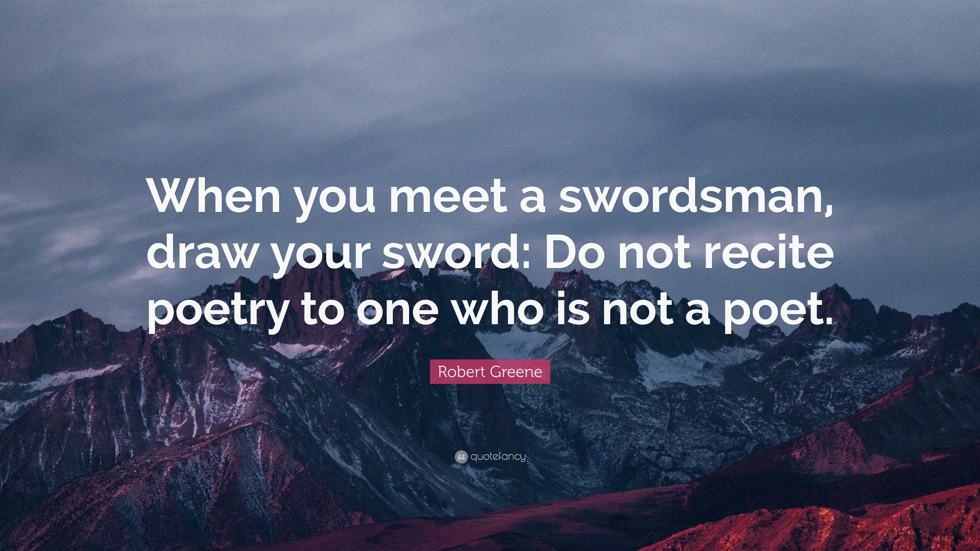 Robert Greene Quote: “When you meet a swordsman, draw your sword: Do ...