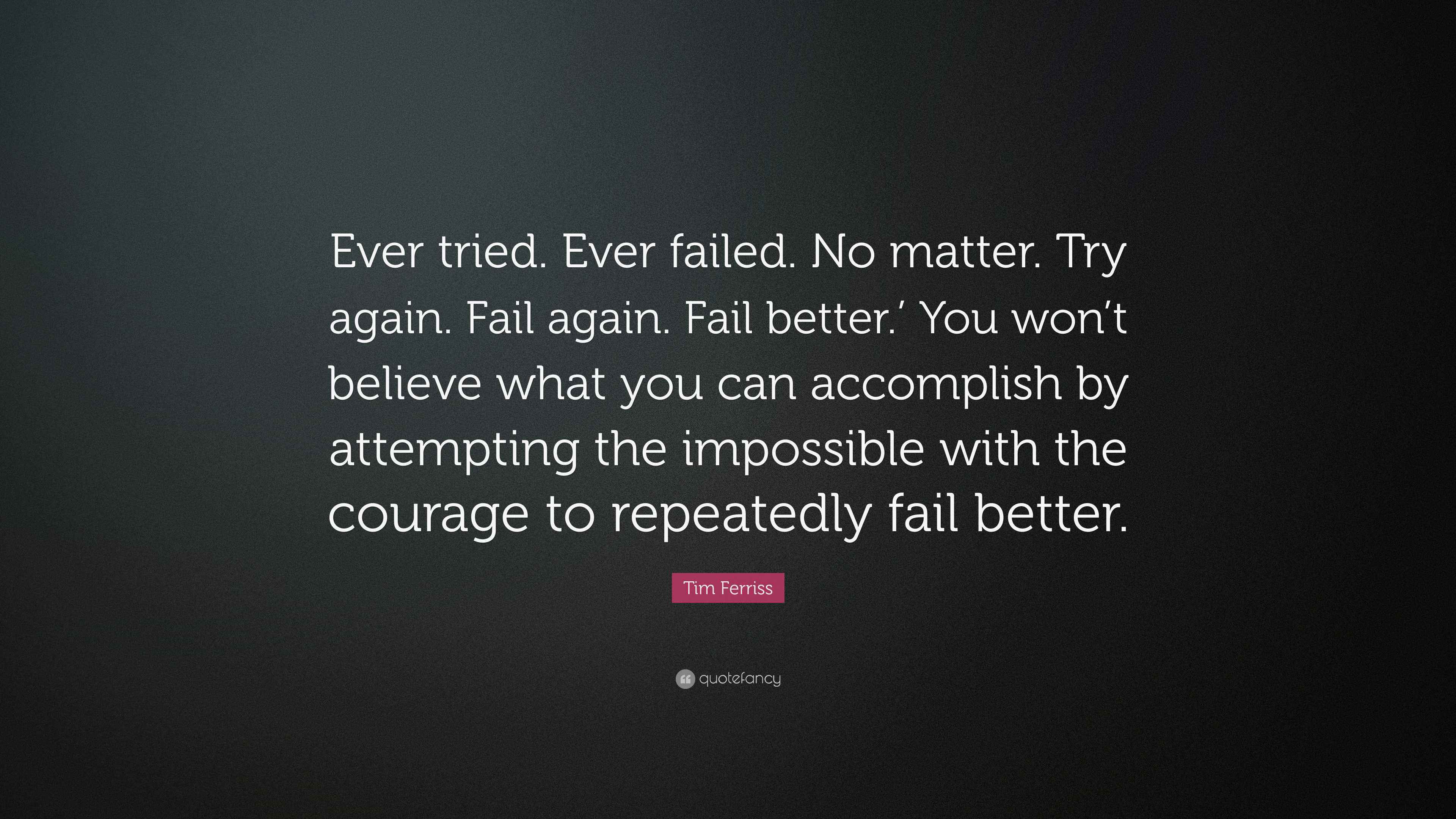 Tim Ferriss Quote: “Ever tried. Ever failed. No matter. Try again. Fail ...