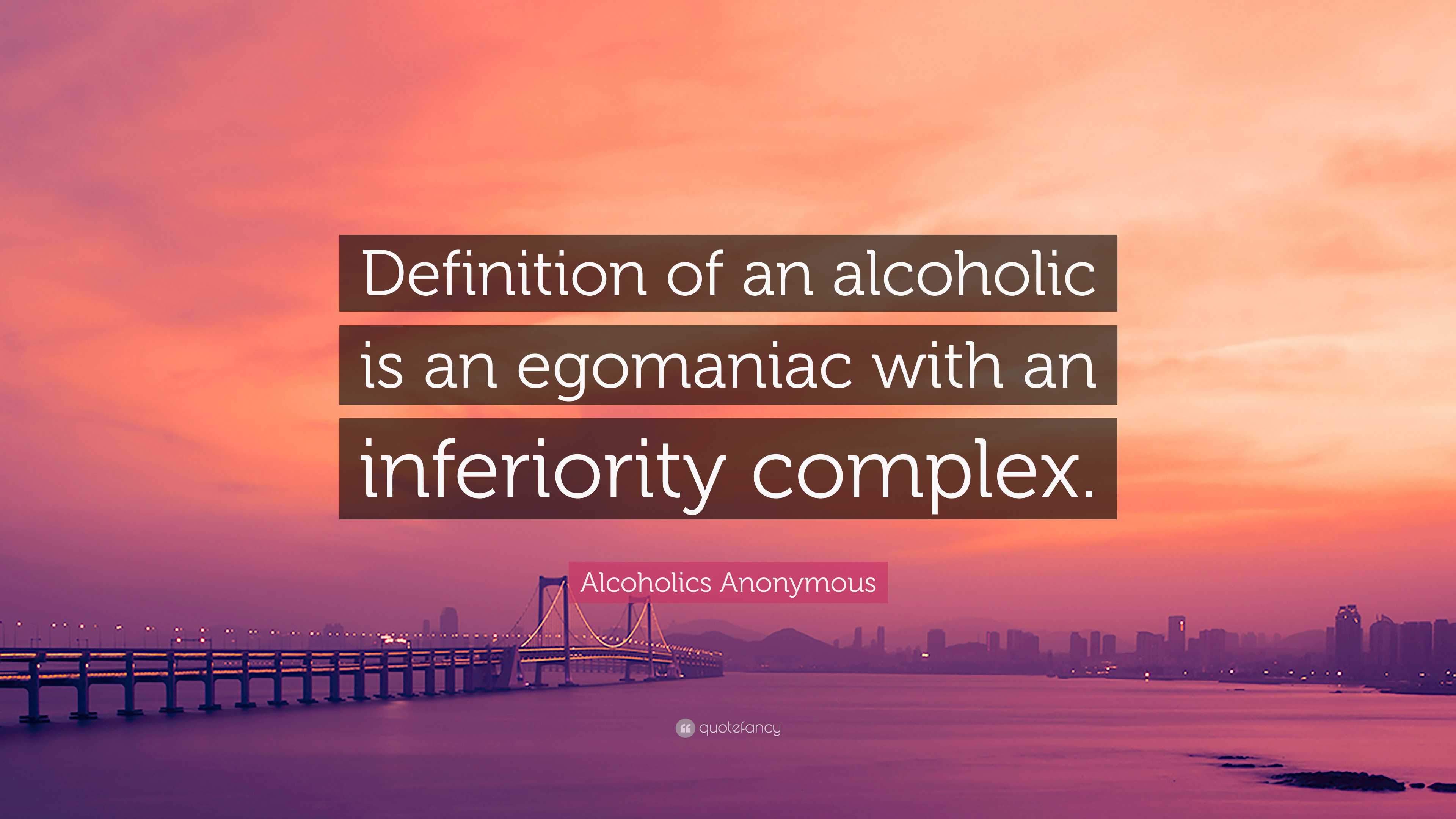 Alcoholics Anonymous Quote: “Definition of an alcoholic is an egomaniac ...