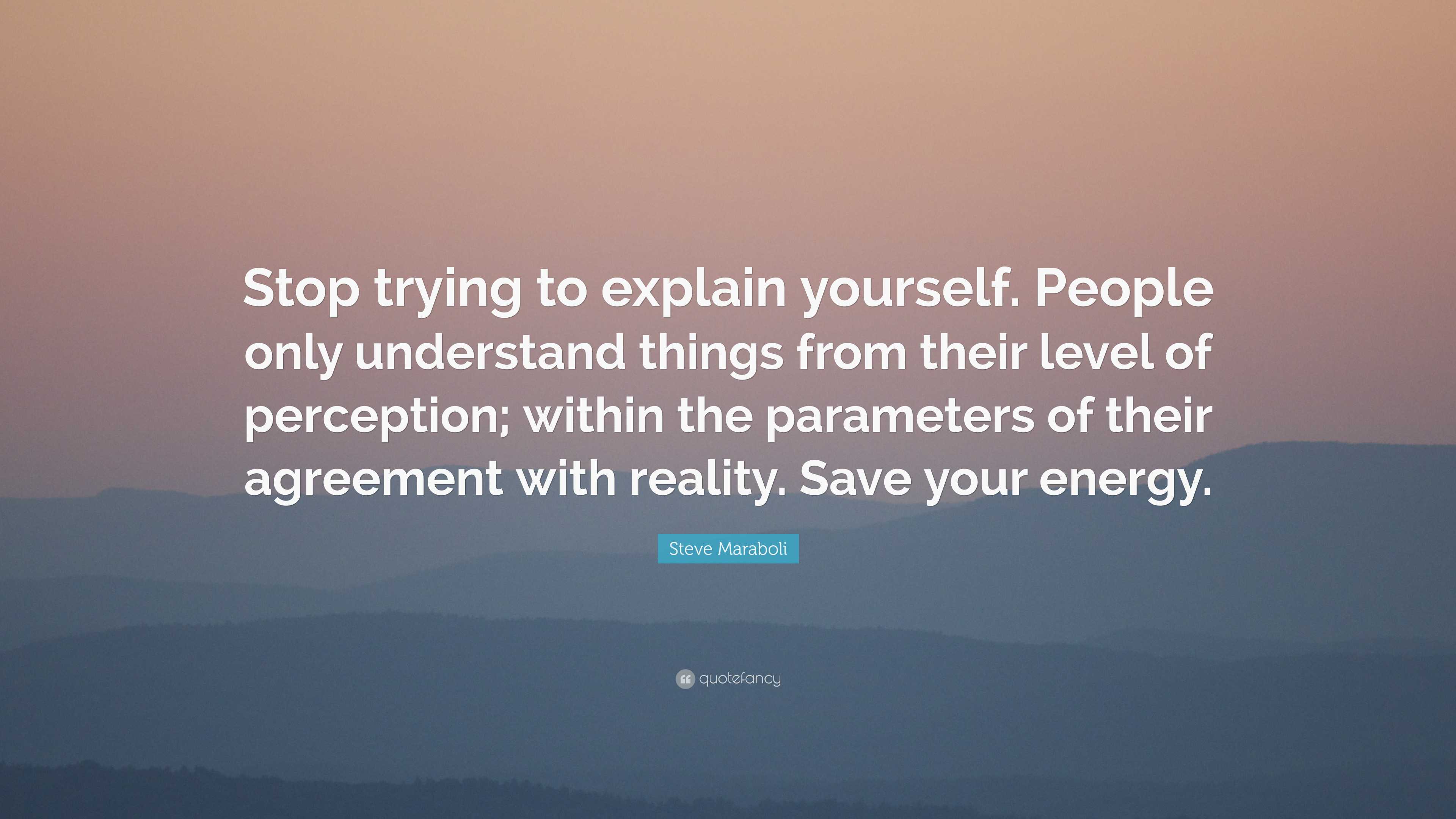 Steve Maraboli Quote: “Stop trying to explain yourself. People only ...