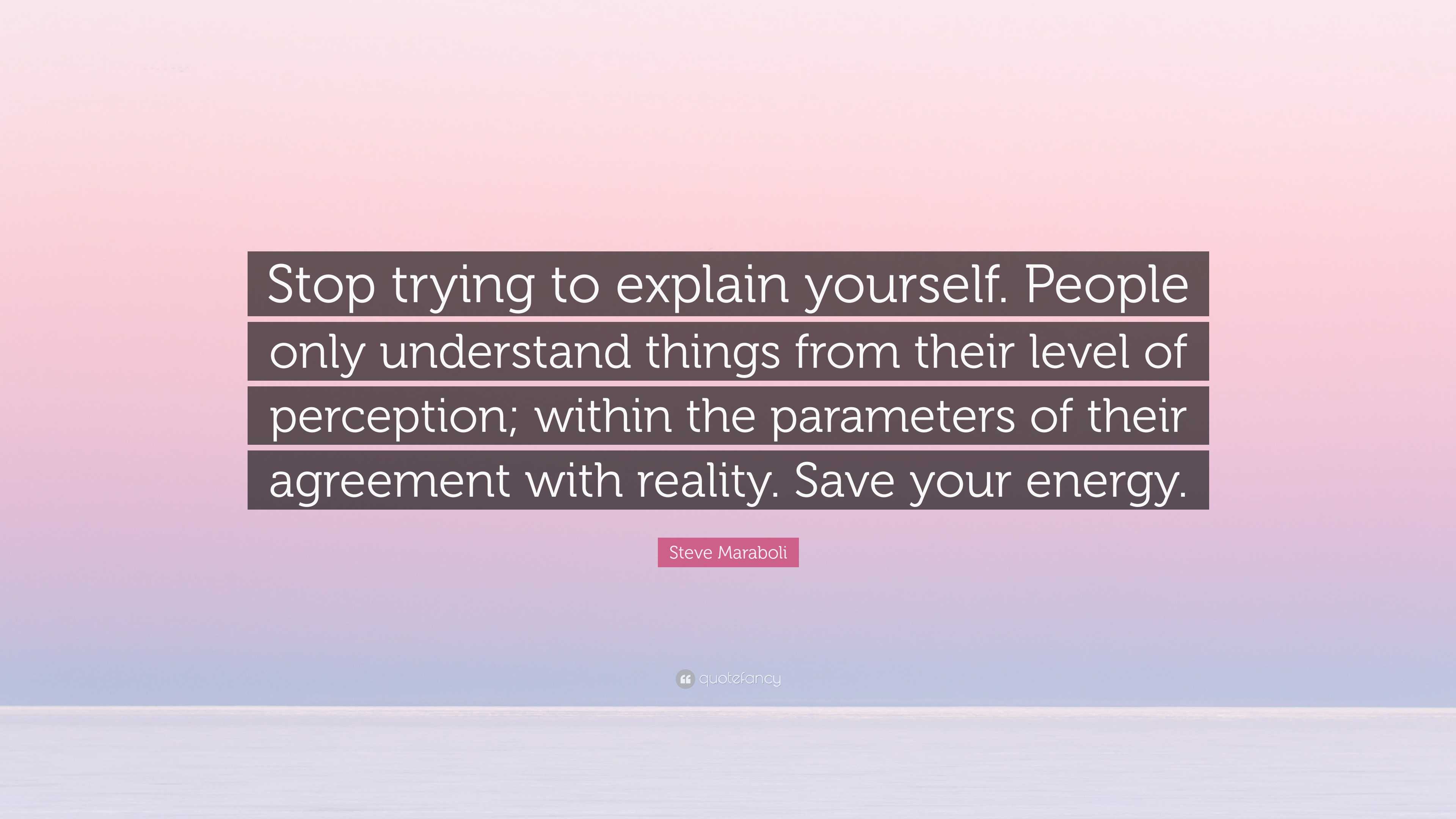 Steve Maraboli Quote Stop Trying To Explain Yourself People Only