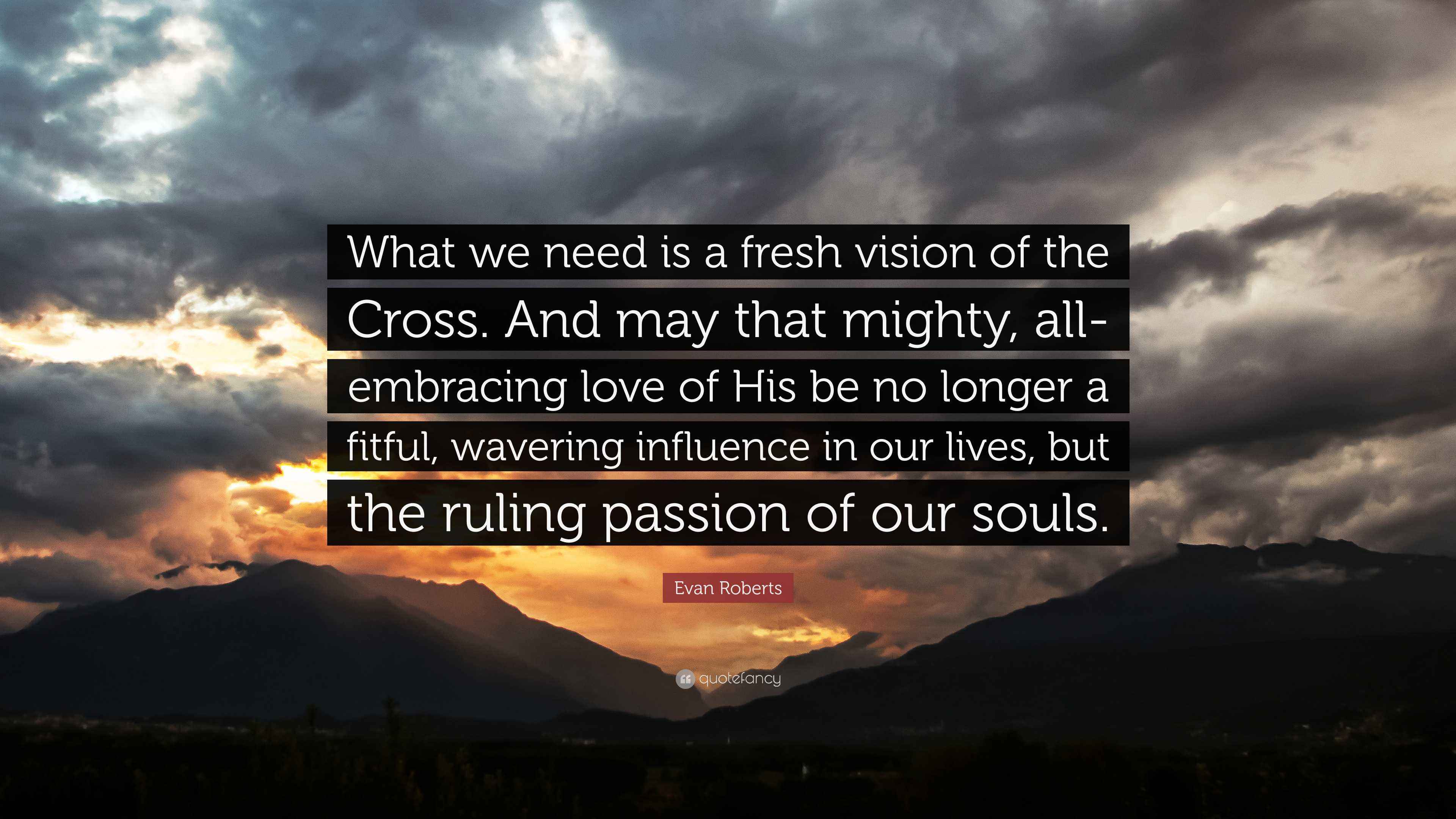Evan Roberts Quote: “What we need is a fresh vision of the Cross. And ...