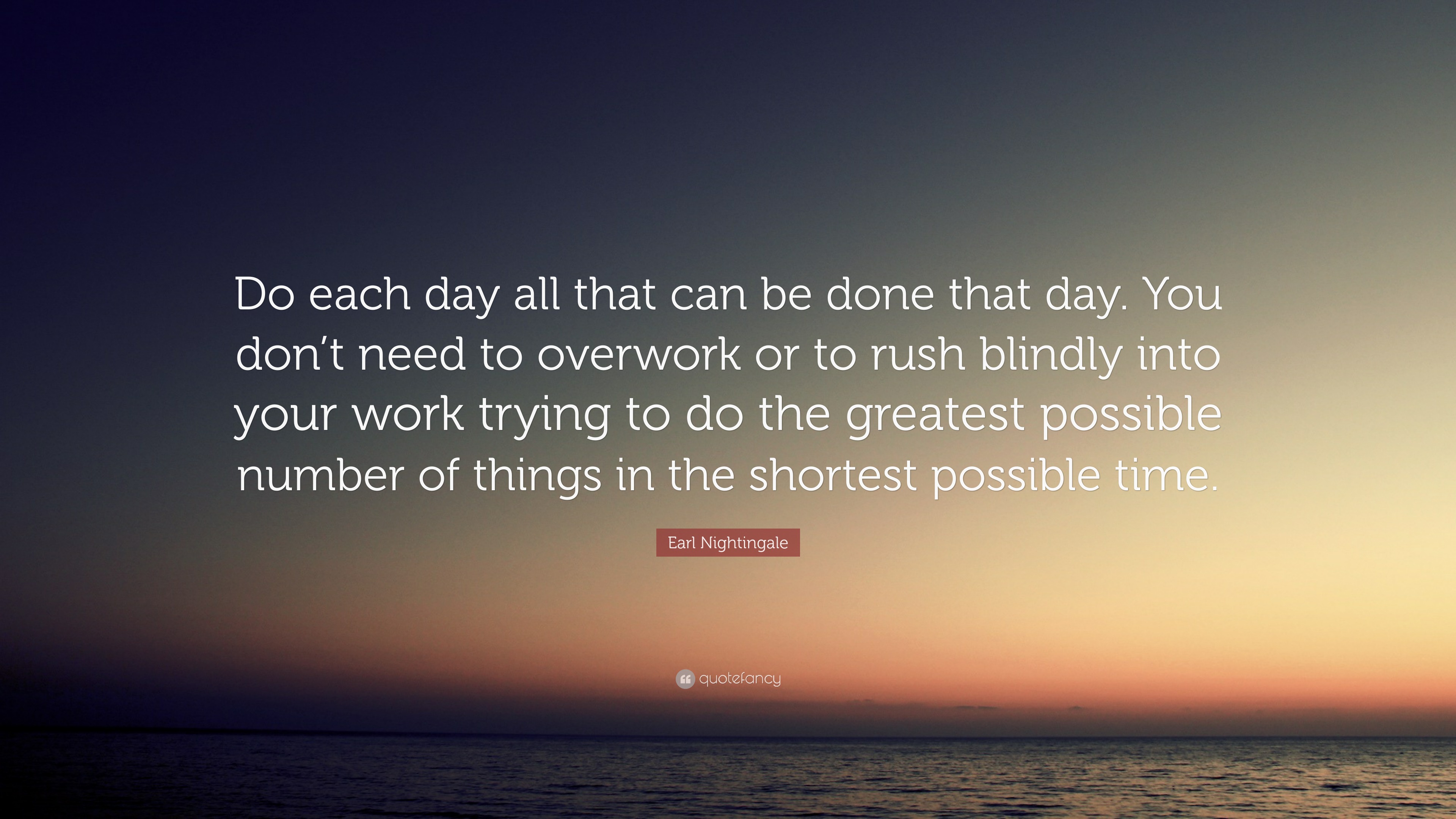 Earl Nightingale Quote: “Do each day all that can be done that day. You ...
