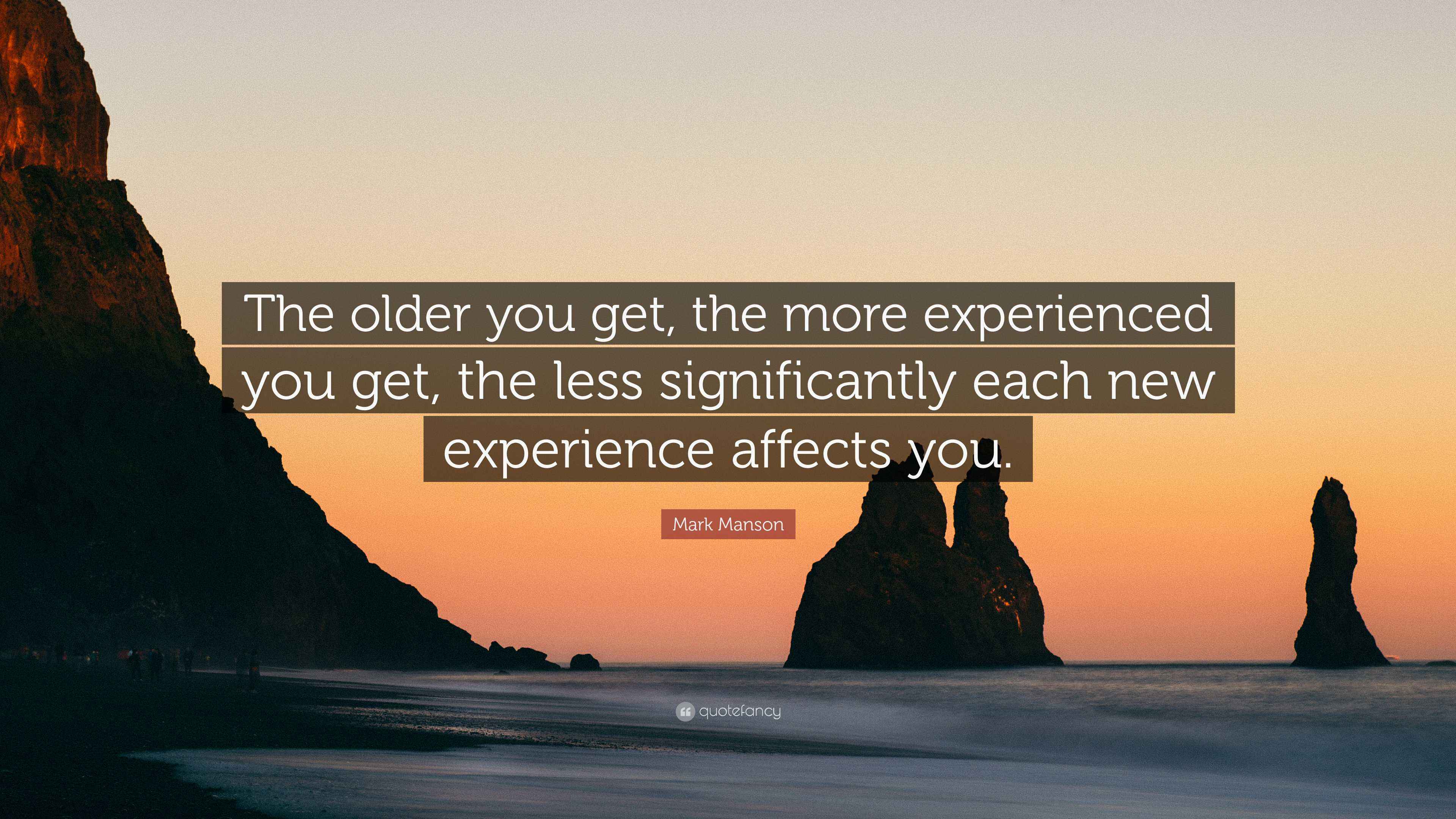 Mark Manson Quote: “The older you get, the more experienced you get ...