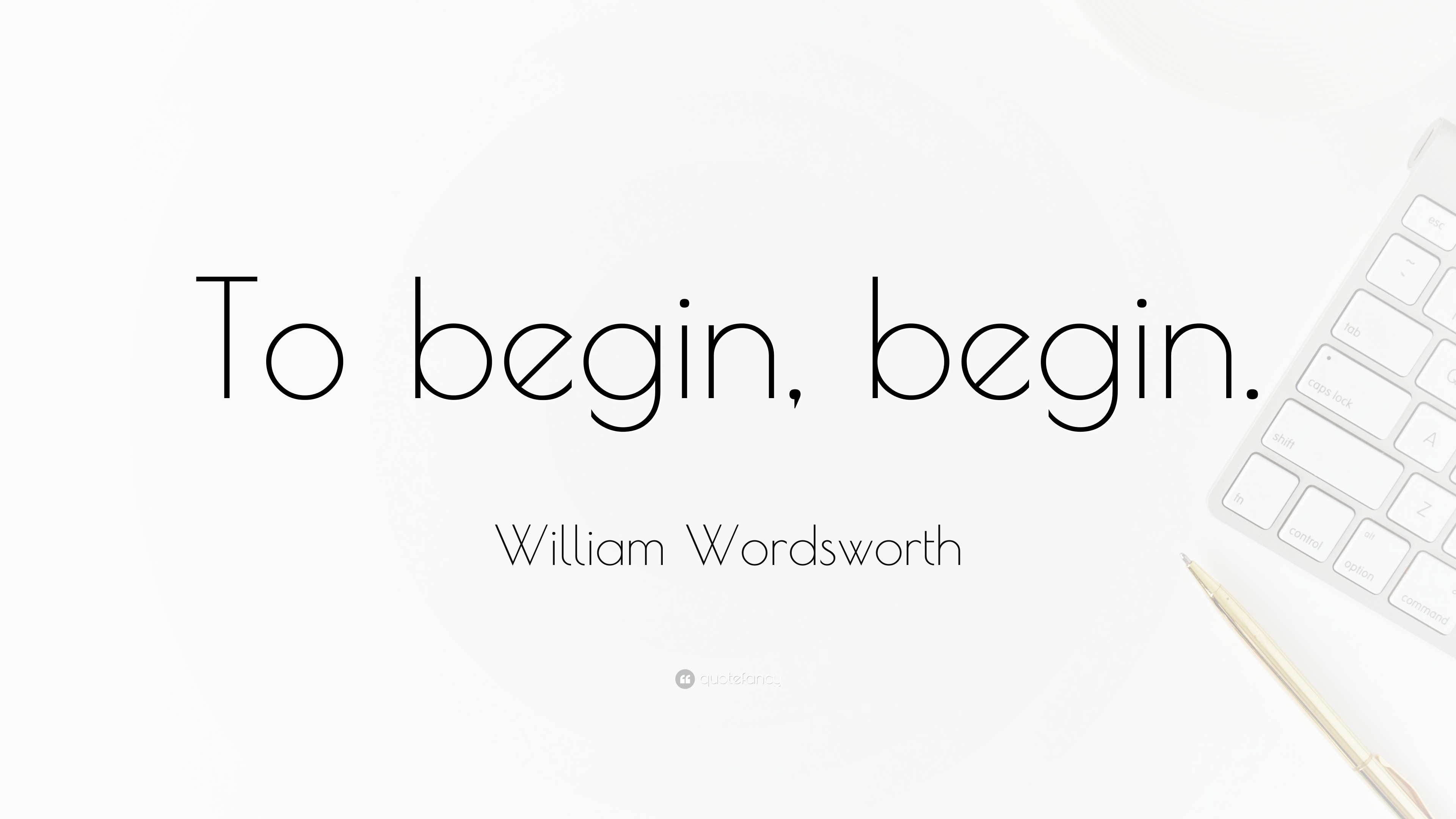William Wordsworth Quote: “To begin, begin.”