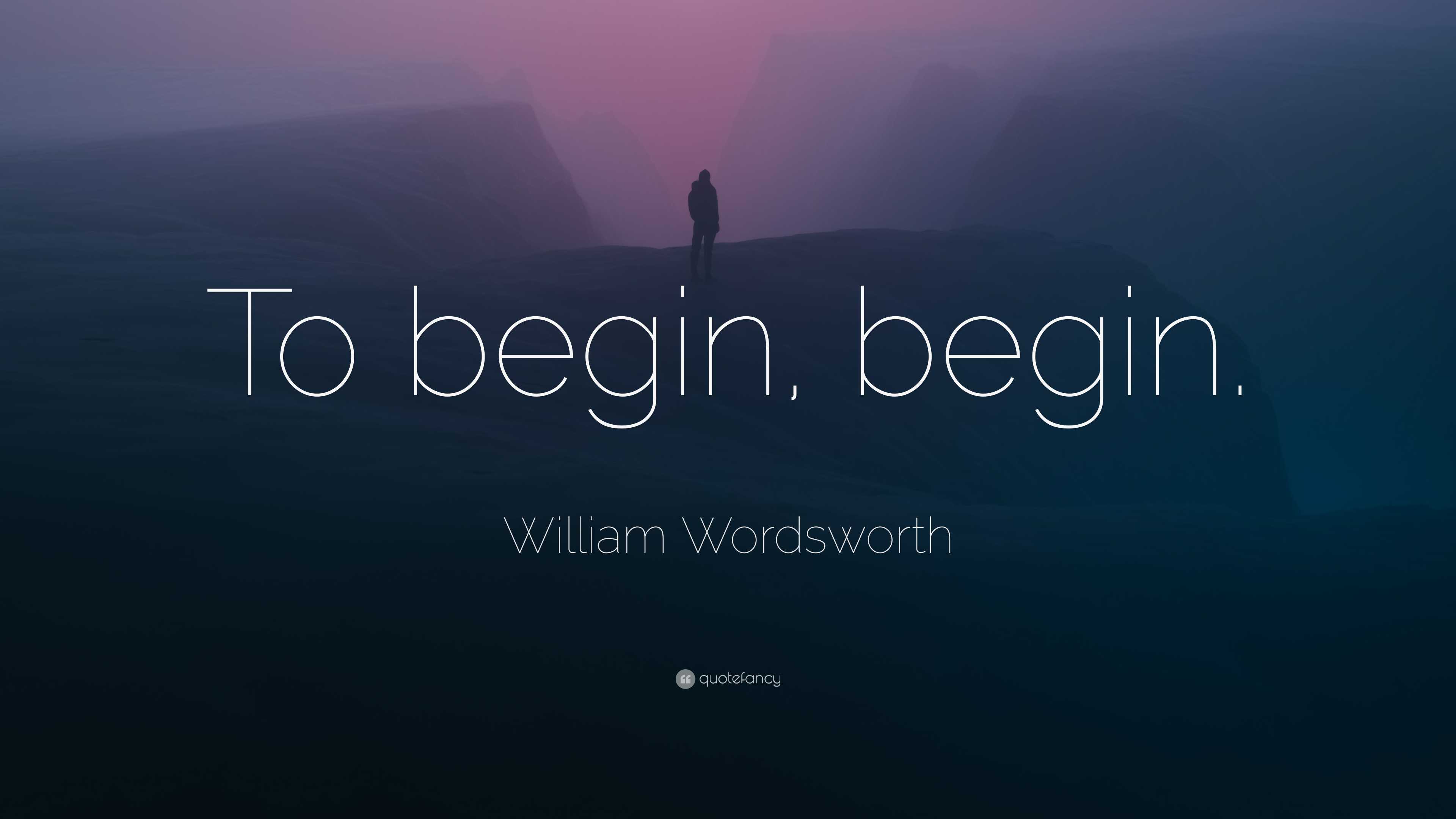 William Wordsworth Quote: “To begin, begin.”