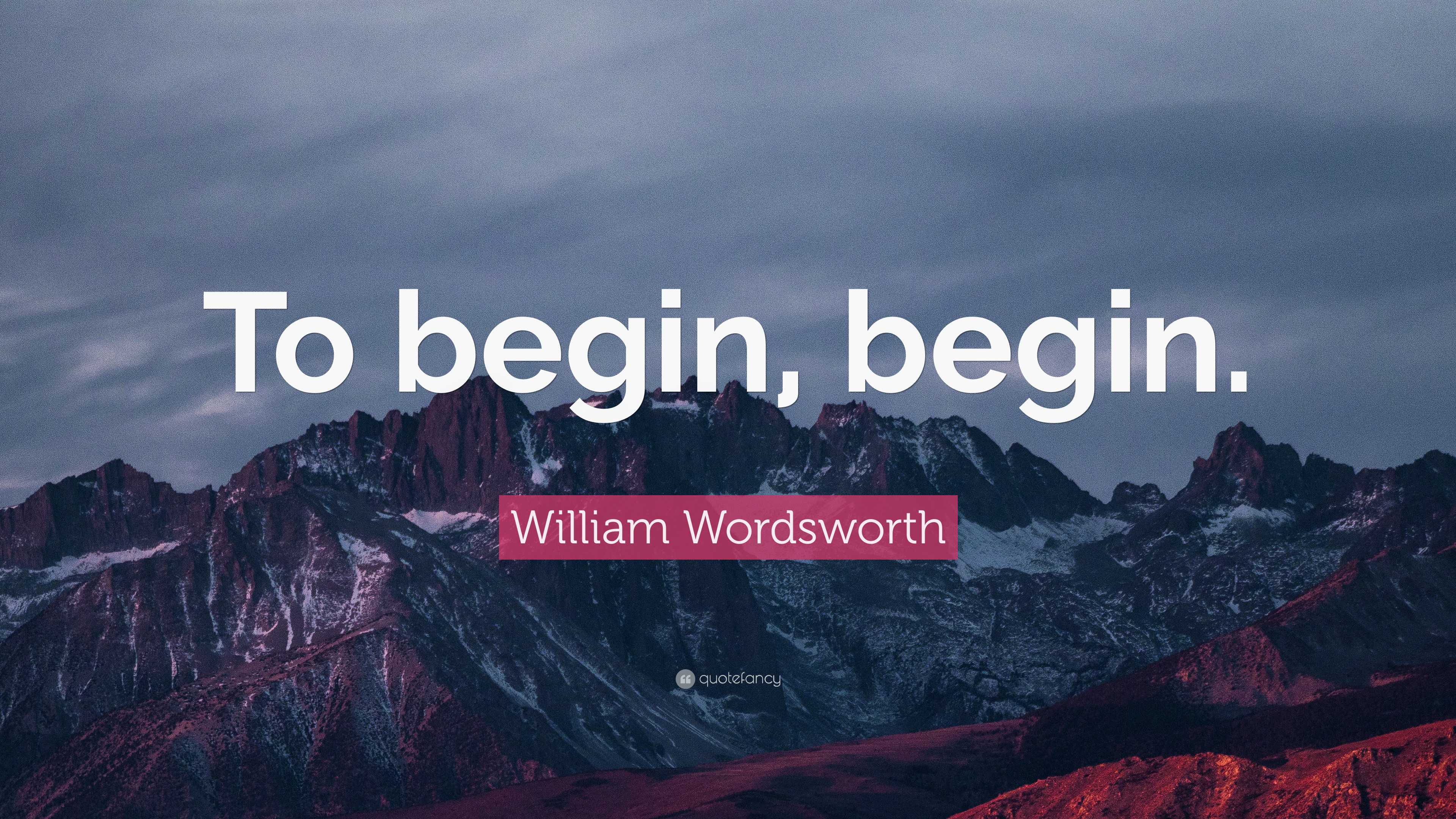 William Wordsworth Quote: “To begin, begin.”