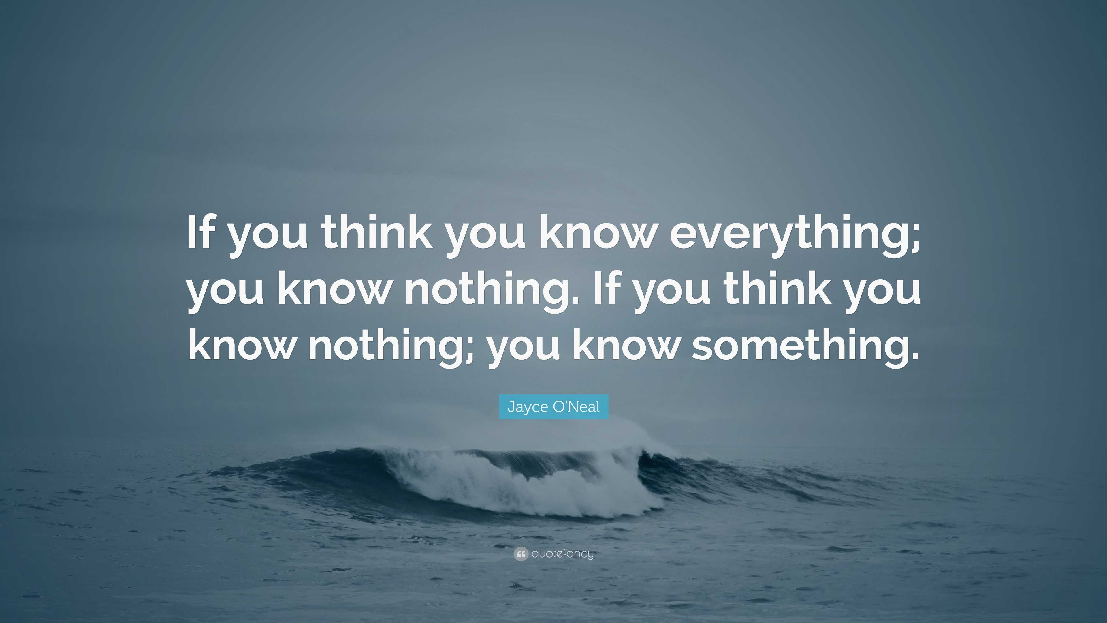 Jayce O'Neal Quote: “If you think you know everything; you know nothing ...