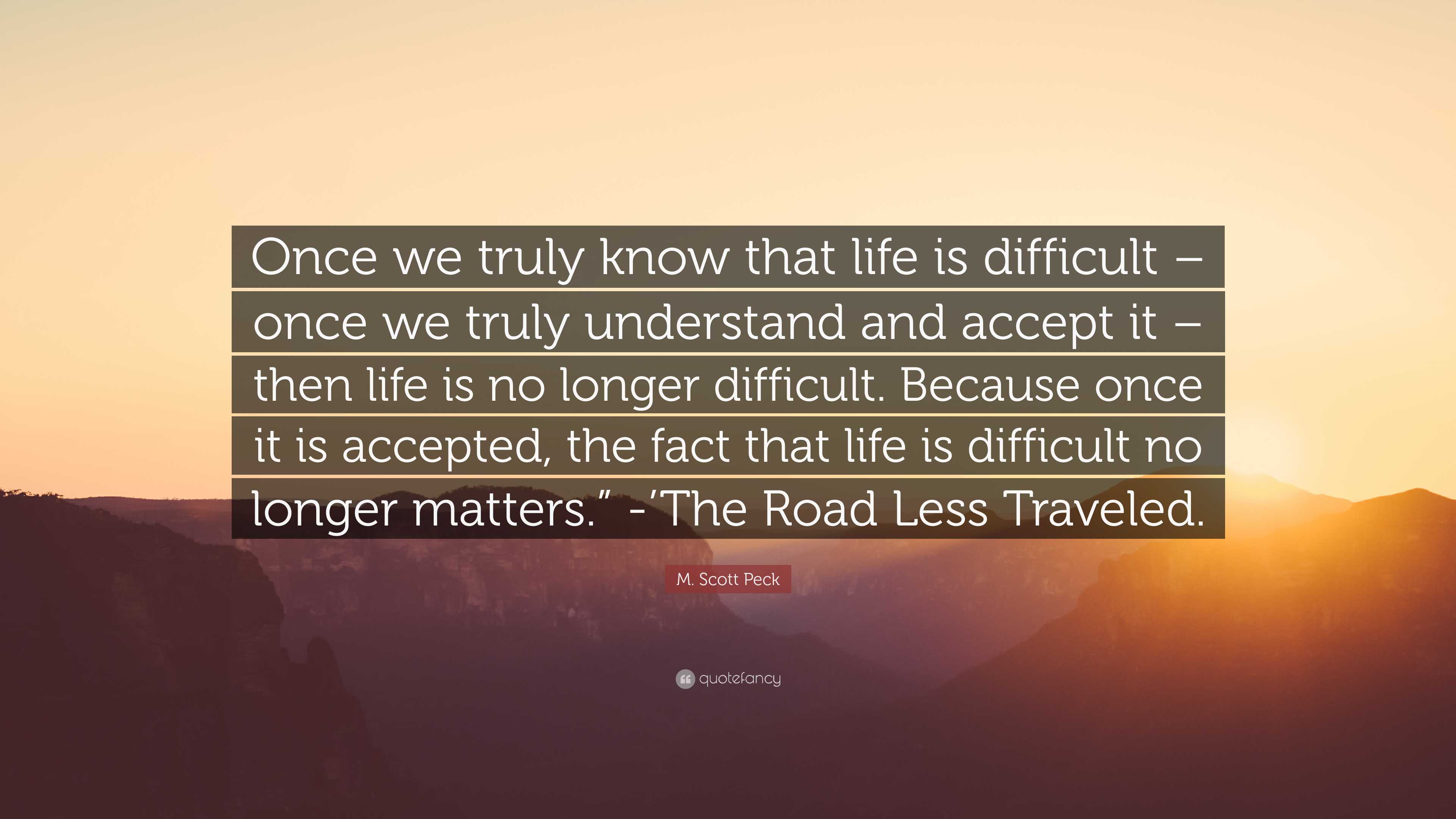 M. Scott Peck Quote: “Once we truly know that life is difficult – once ...