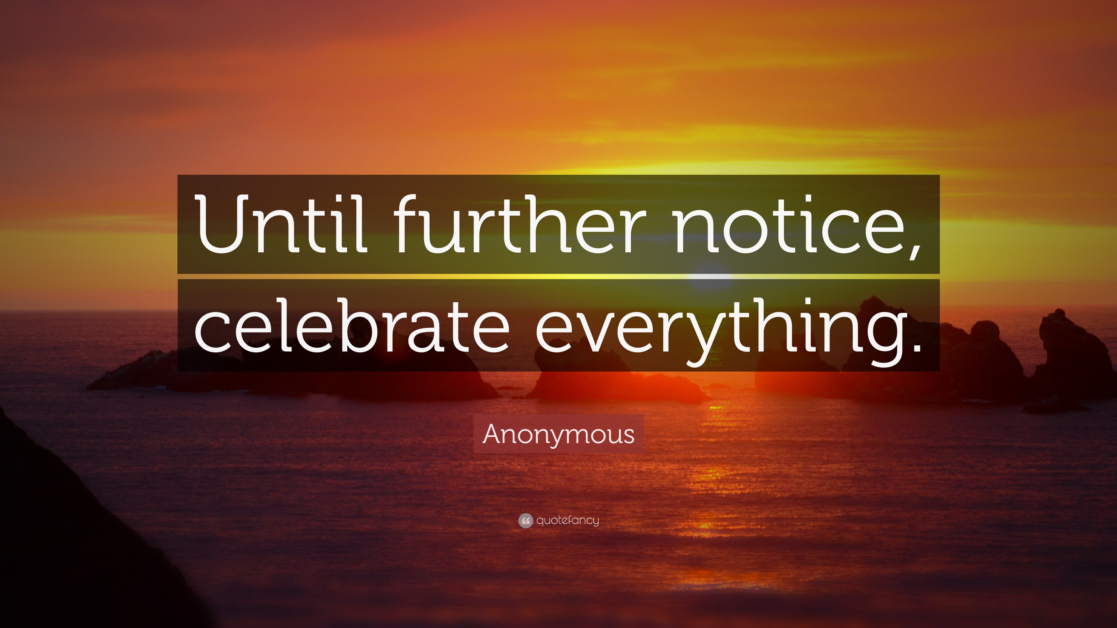 Anonymous Quote: “Until further notice, celebrate everything.”