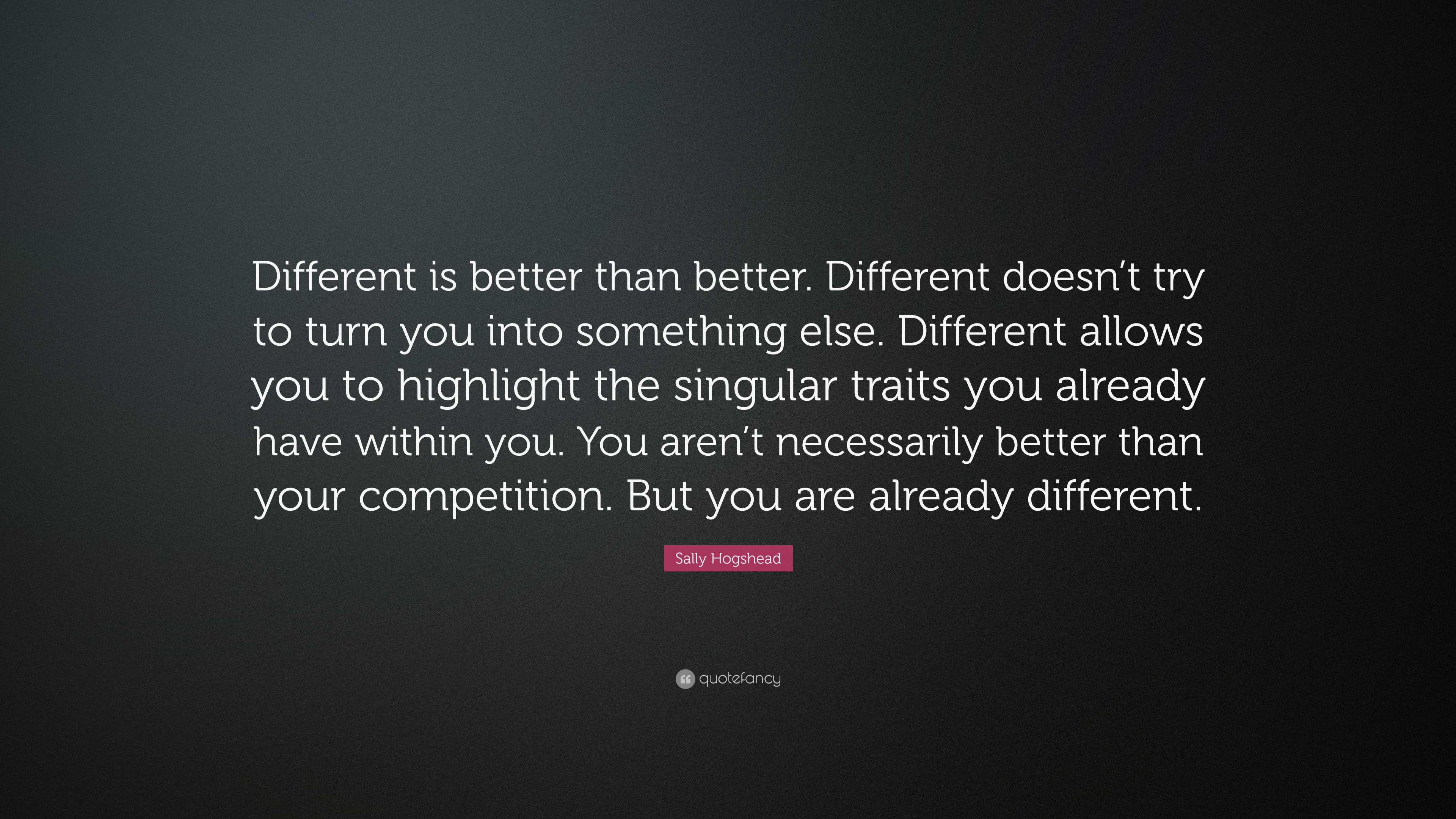 Sally Hogshead Quote: “Different is better than better. Different doesn ...