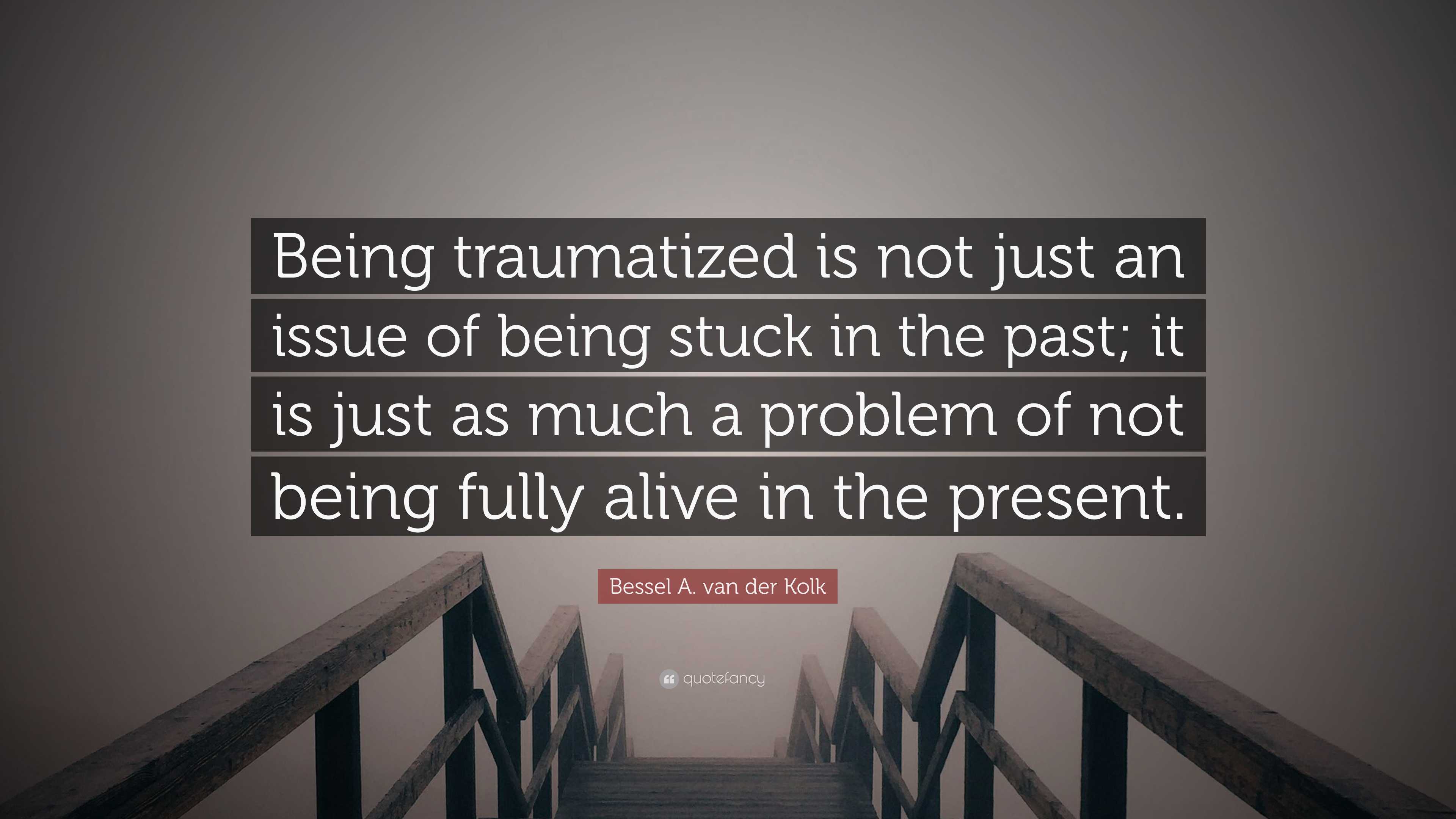 Bessel A. van der Kolk Quote: “Being traumatized is not just an issue ...