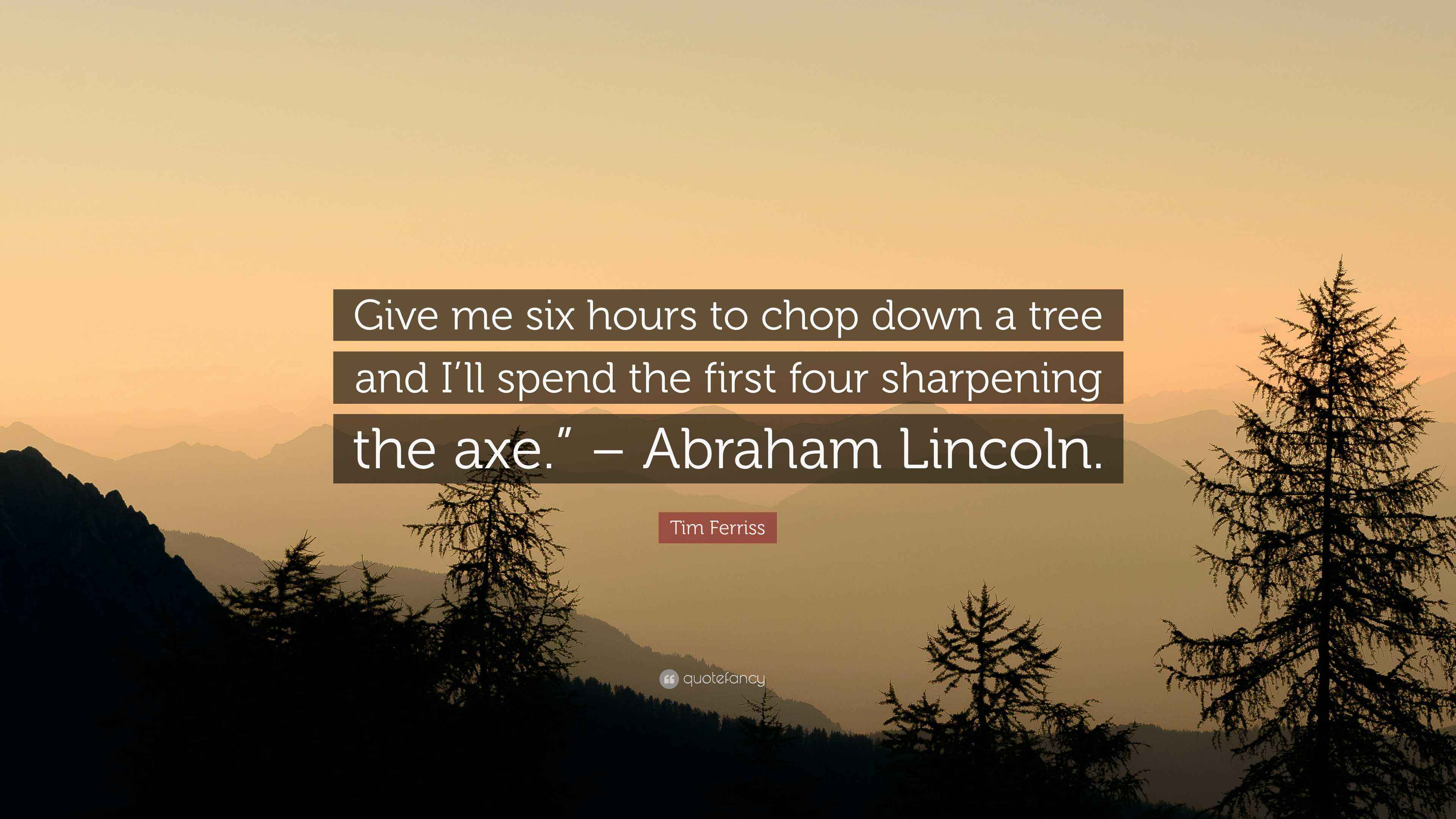 Tim Ferriss Quote: “Give me six hours to chop down a tree and I’ll ...