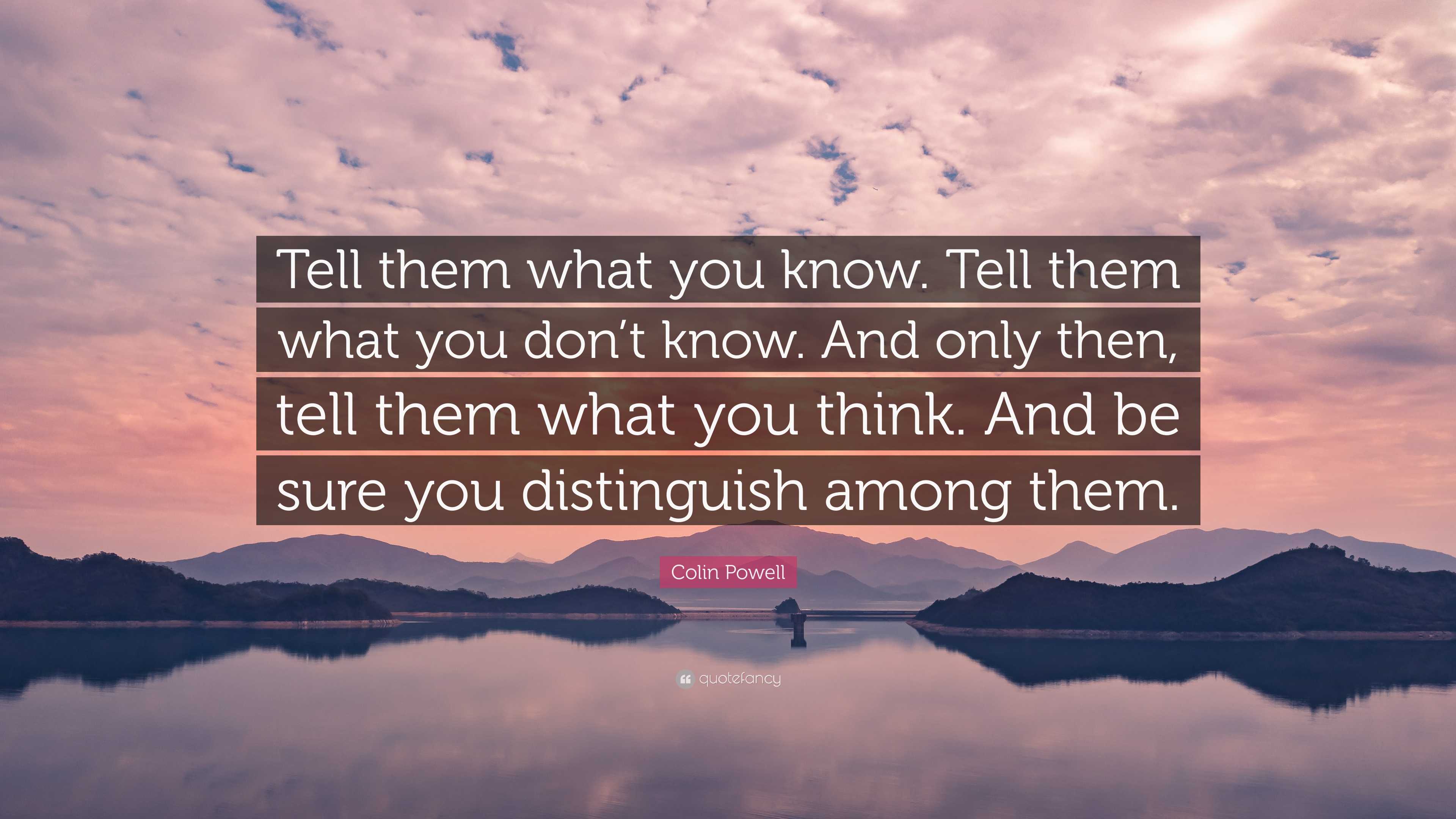 Colin Powell Quote: “Tell them what you know. Tell them what you don’t ...
