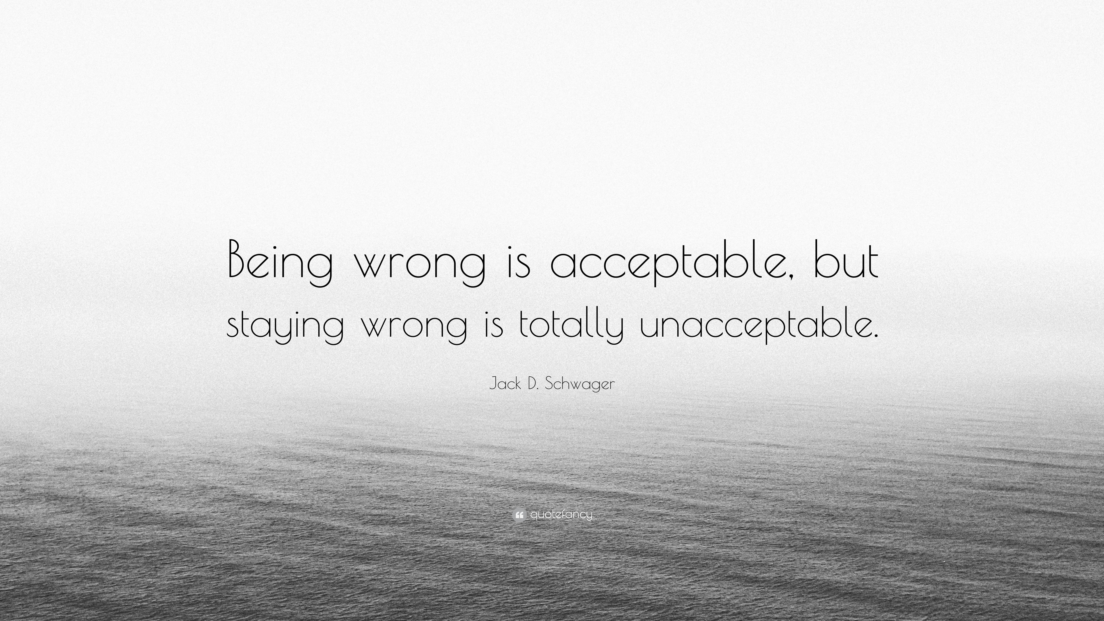 Jack D. Schwager Quote: “Being wrong is acceptable, but staying wrong ...