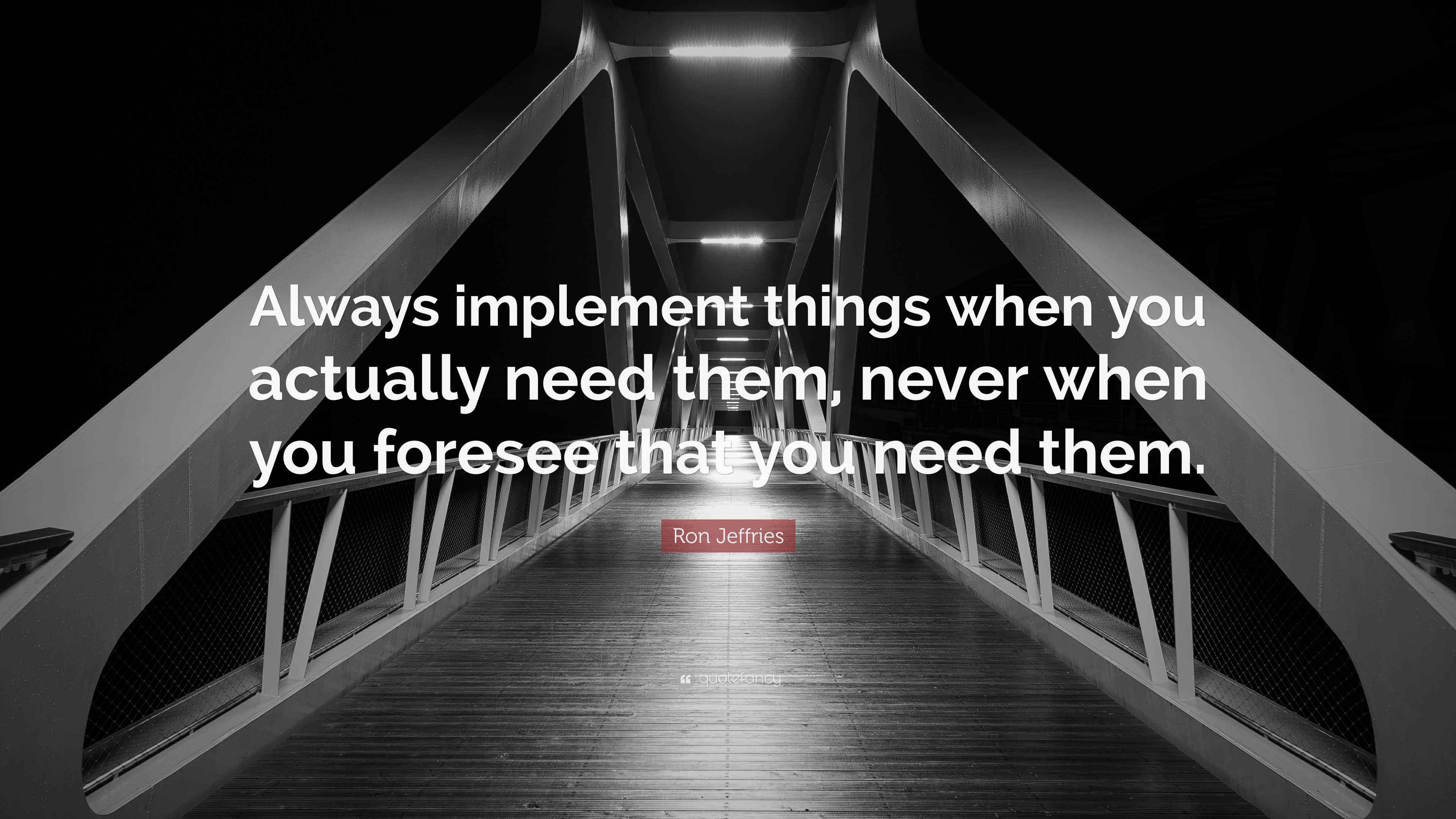 Ron Jeffries Quote: “Always implement things when you actually need ...
