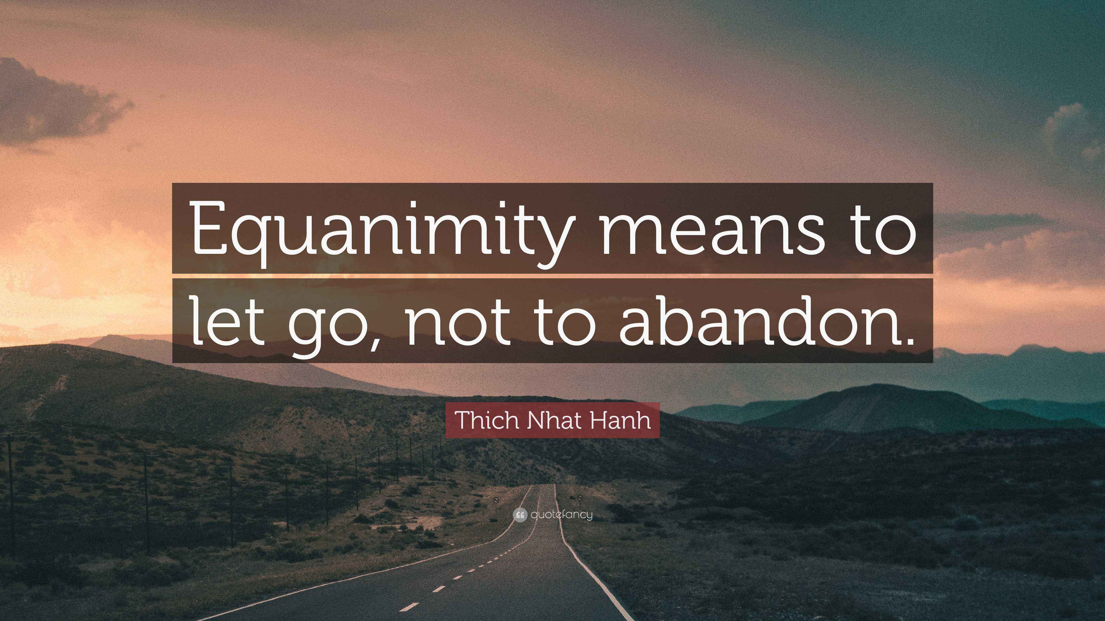 Thich Nhat Hanh Quote: “Equanimity means to let go, not to abandon.”